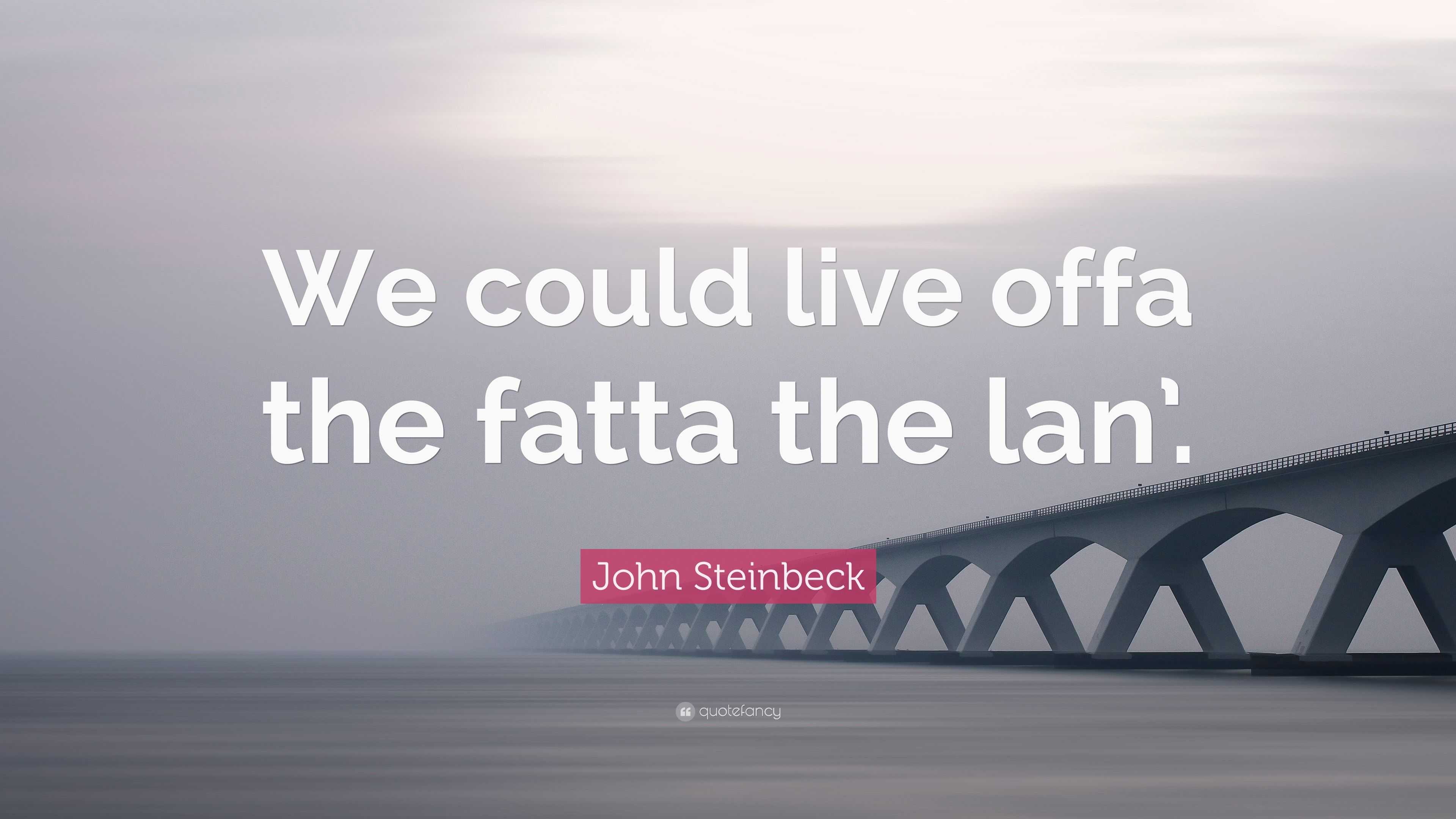 John Steinbeck Quote: “We could live offa the fatta the lan’.”