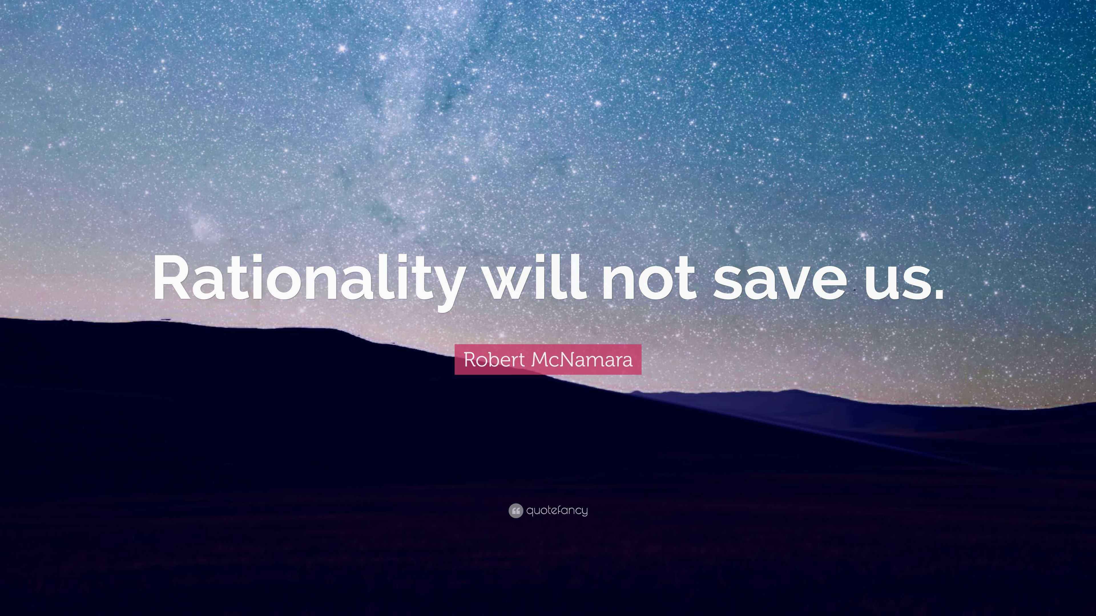 Robert McNamara Quote: “Rationality will not save us.”