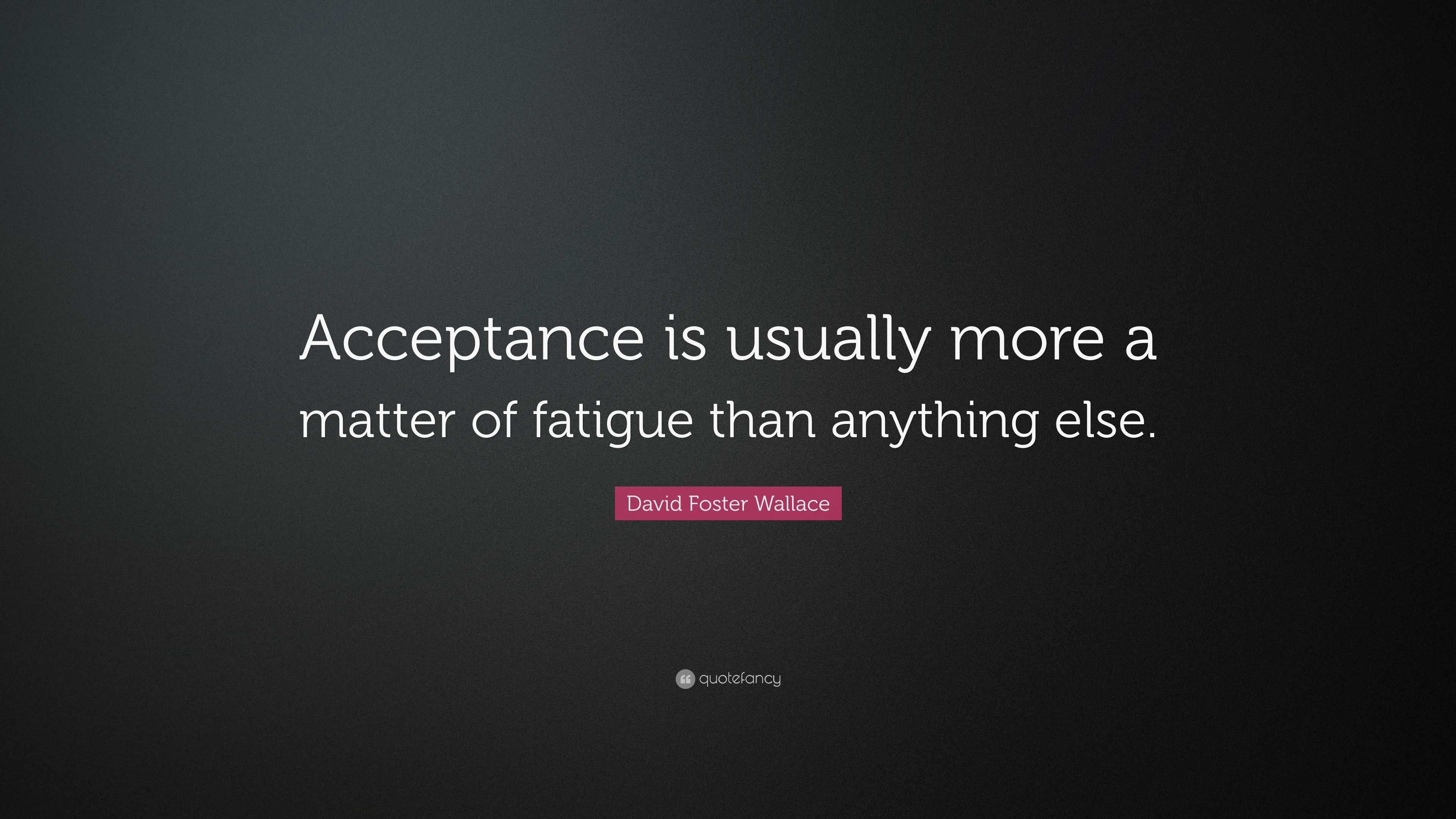 David Foster Wallace Quote: “Acceptance is usually more a matter of ...