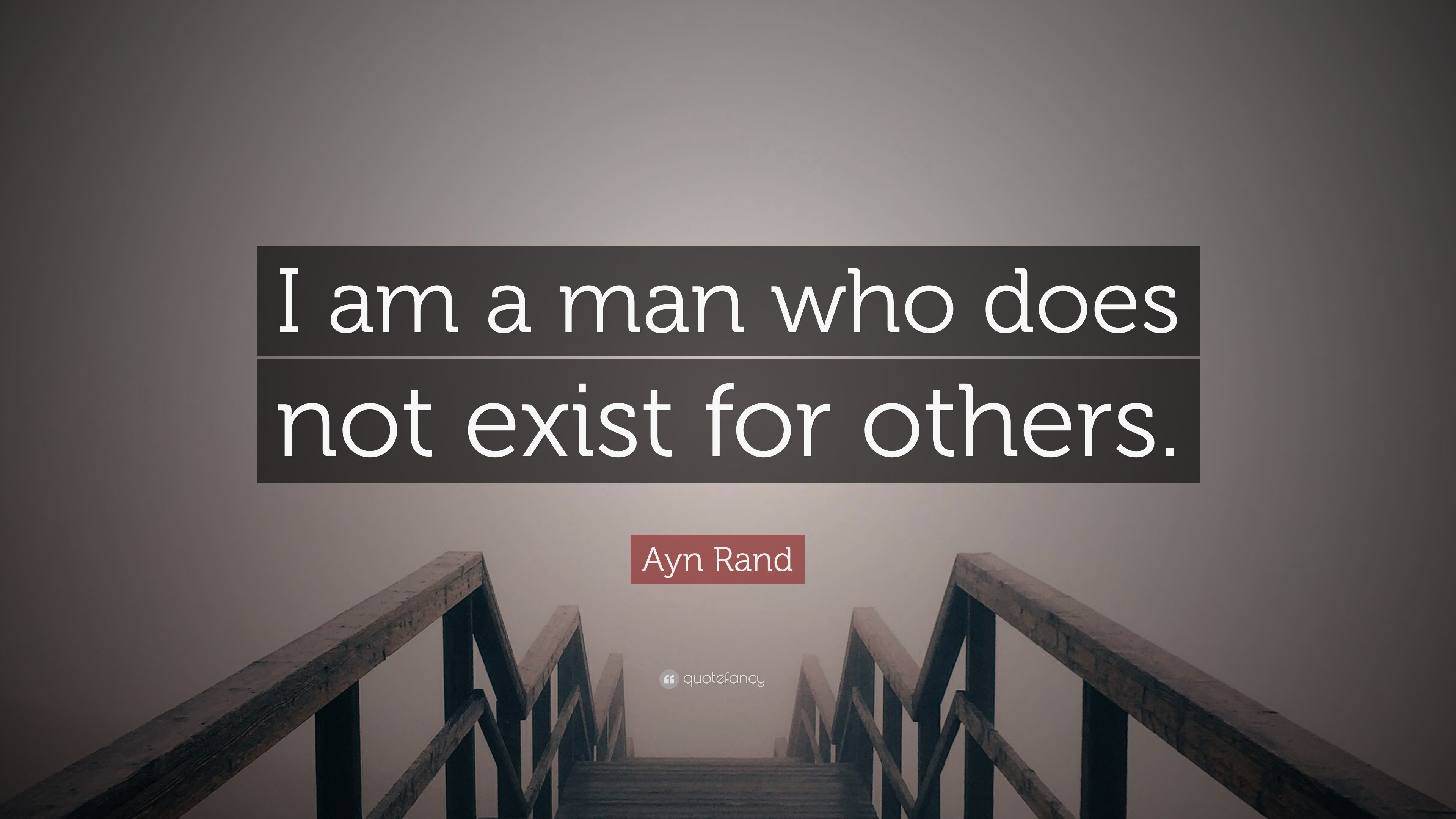 Ayn Rand Quote: “I am a man who does not exist for others.”