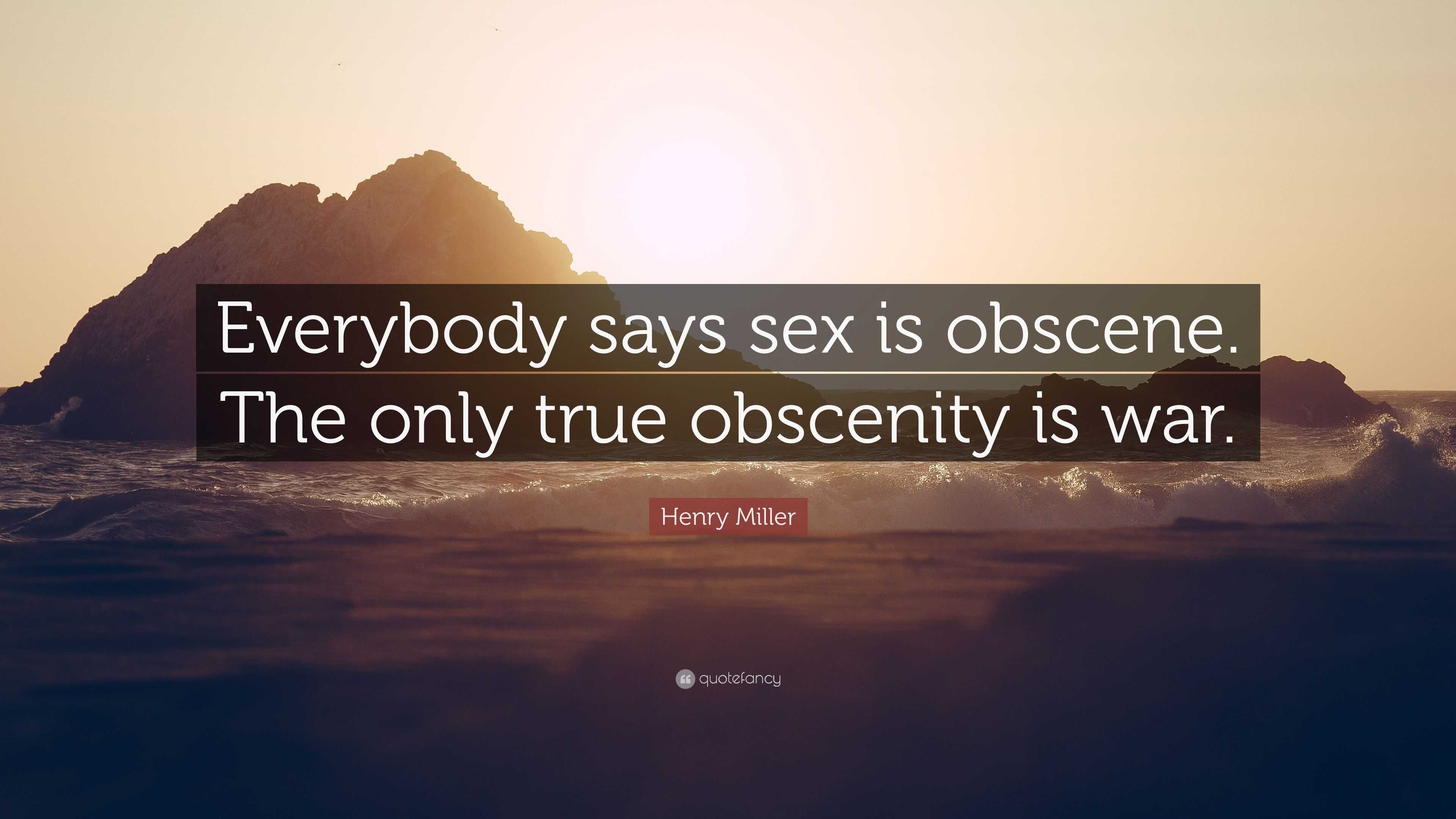 Henry Miller Quote: “Everybody says sex is obscene. The only true ...