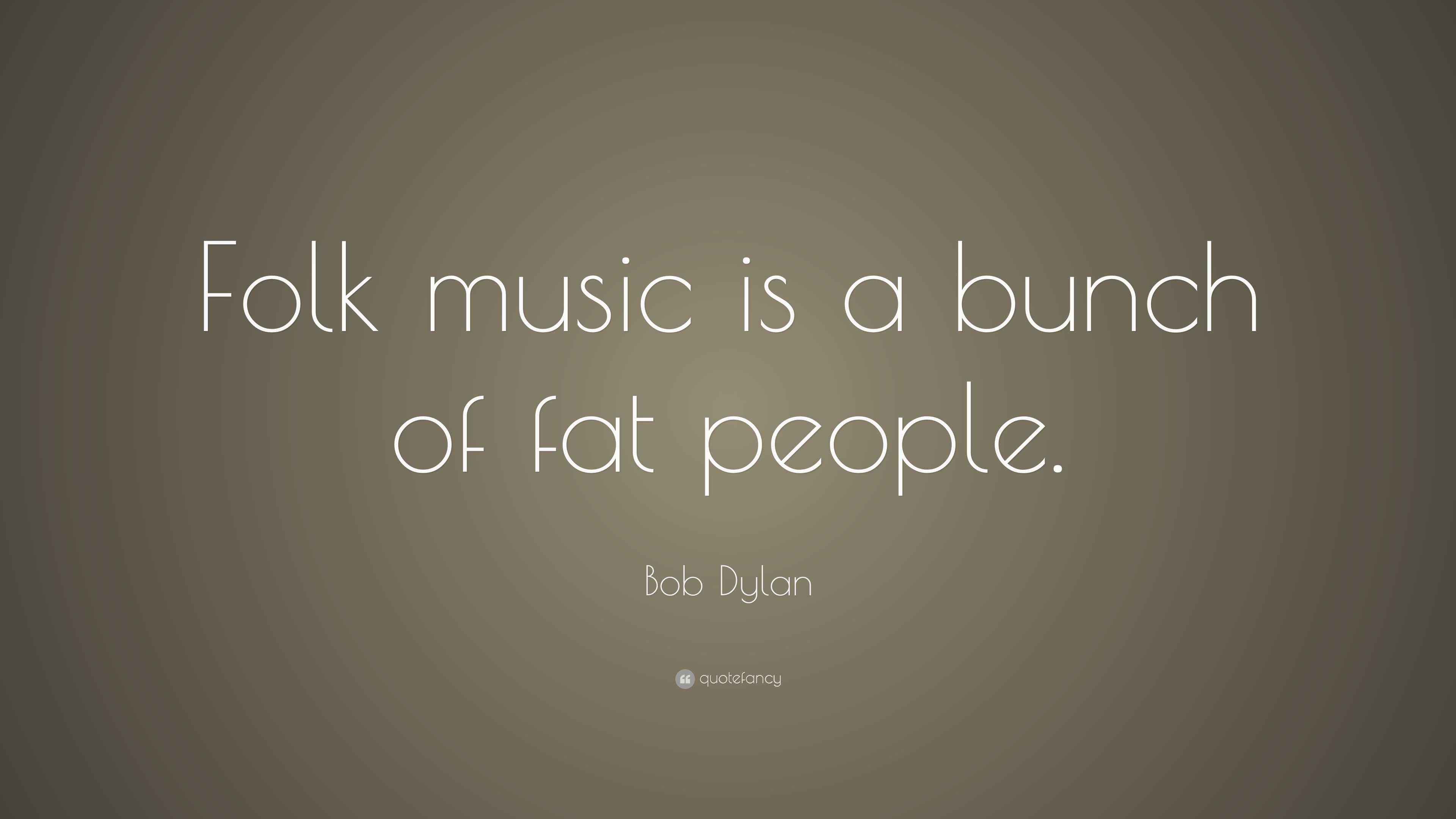 Bob Dylan Quote: “Folk music is a bunch of fat people.”