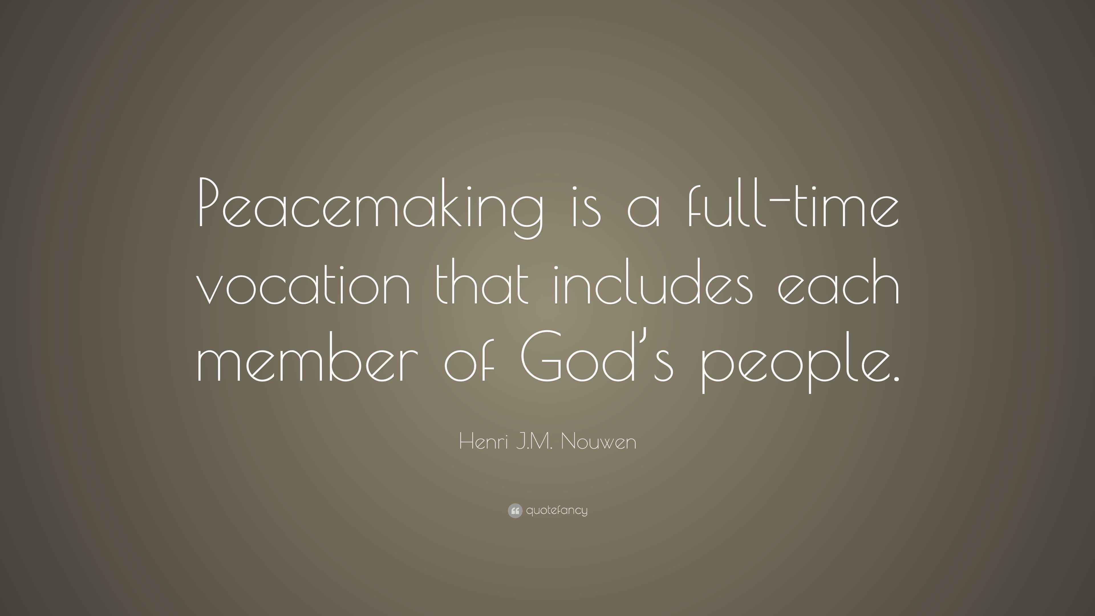 Henri J.M. Nouwen Quote: “Peacemaking is a full-time vocation that ...