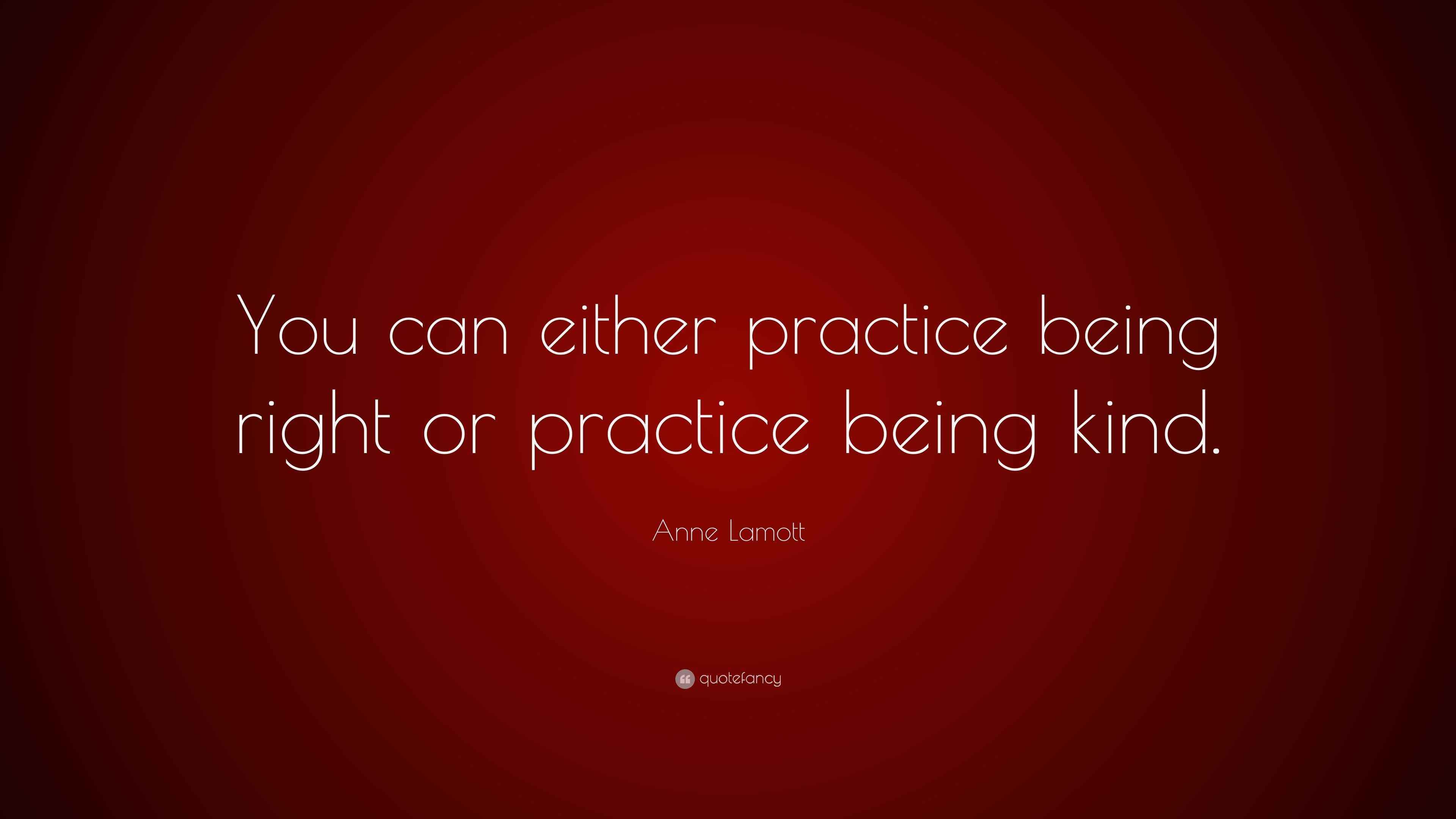 Anne Lamott Quote: “You can either practice being right or practice ...