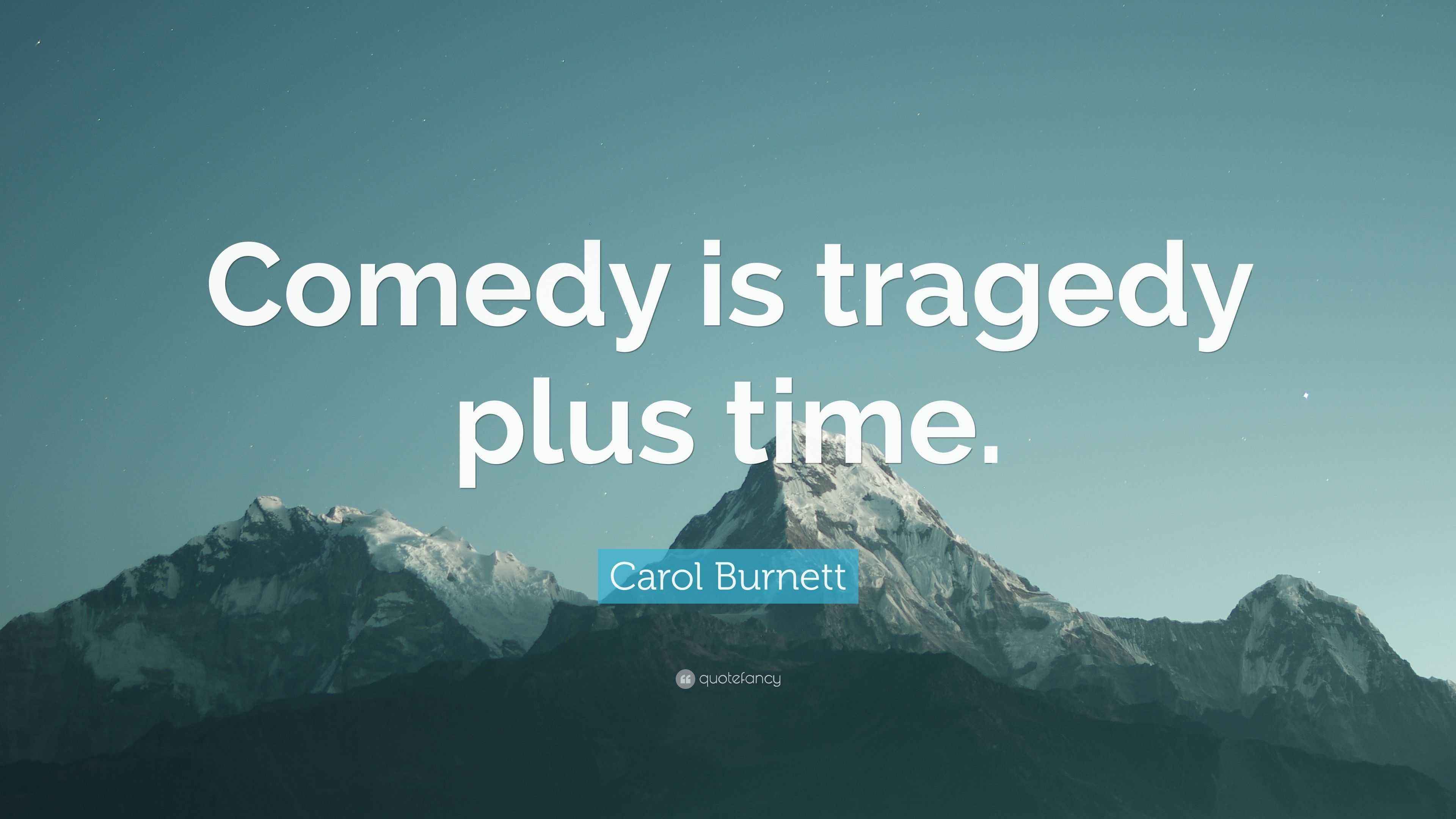 Carol Burnett Quote: “Comedy is tragedy plus time.”