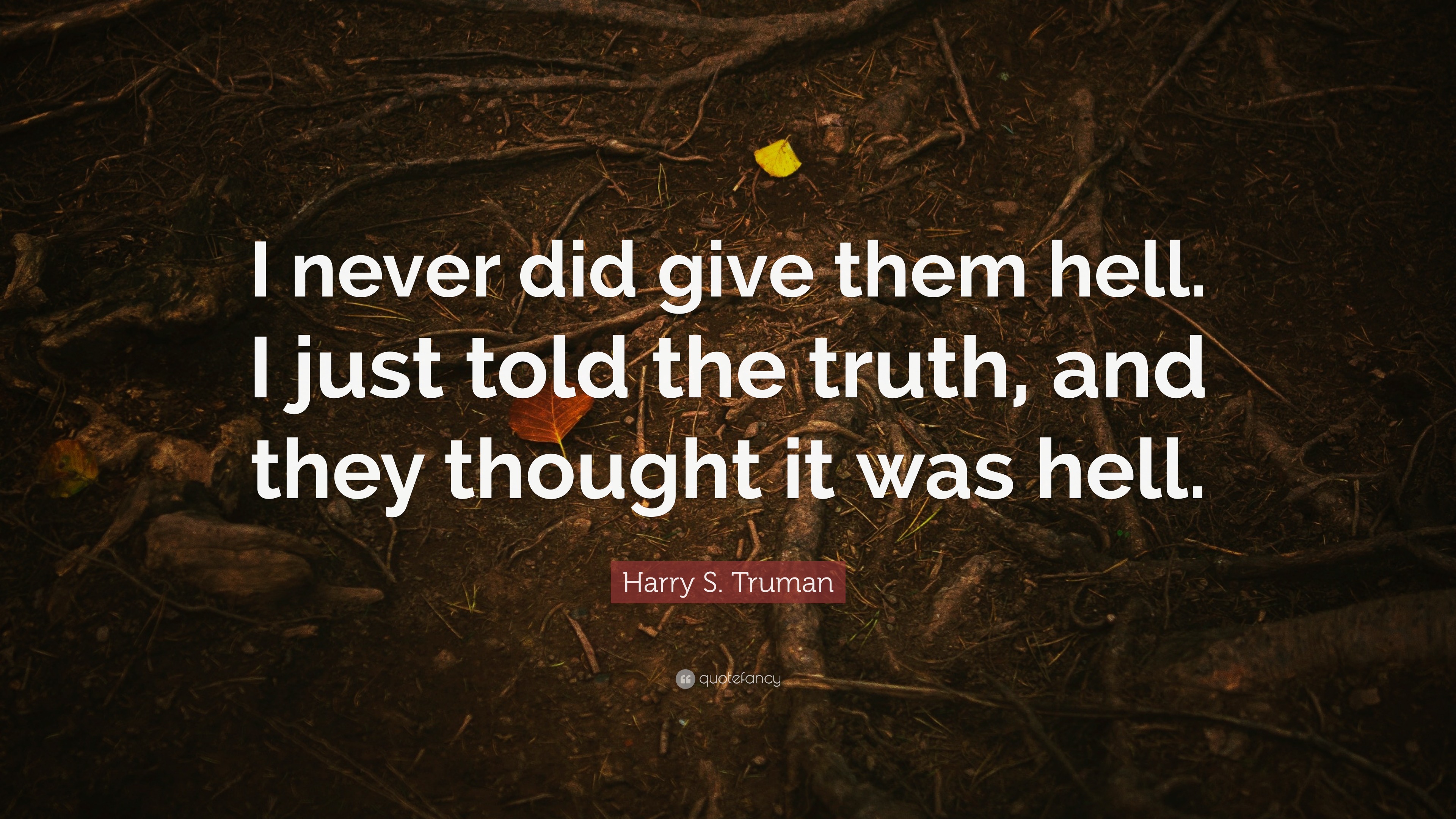 Harry S. Truman Quote: “I never did give them hell. I just told the ...