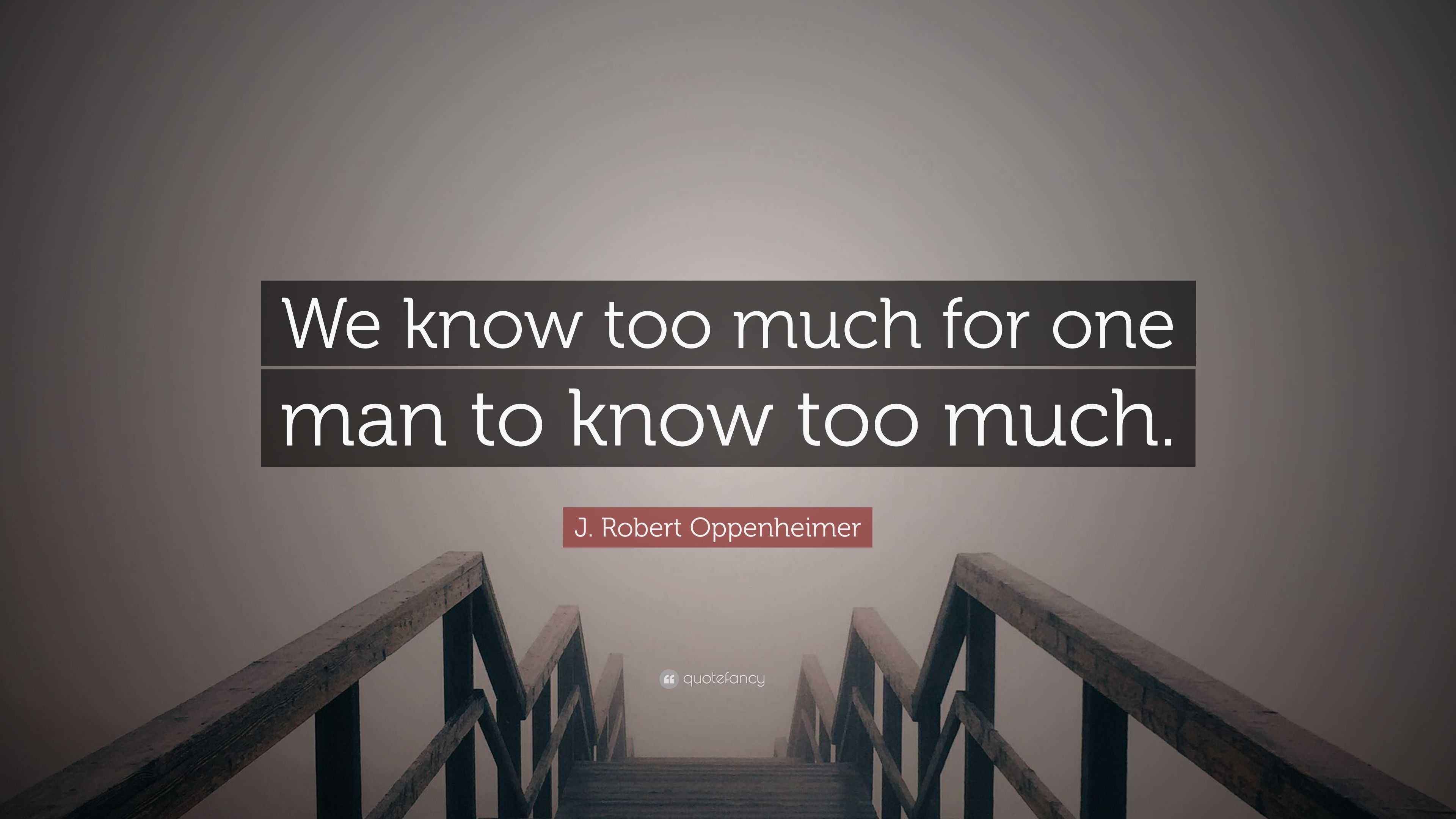 J. Robert Oppenheimer Quote: “We know too much for one man to know too ...