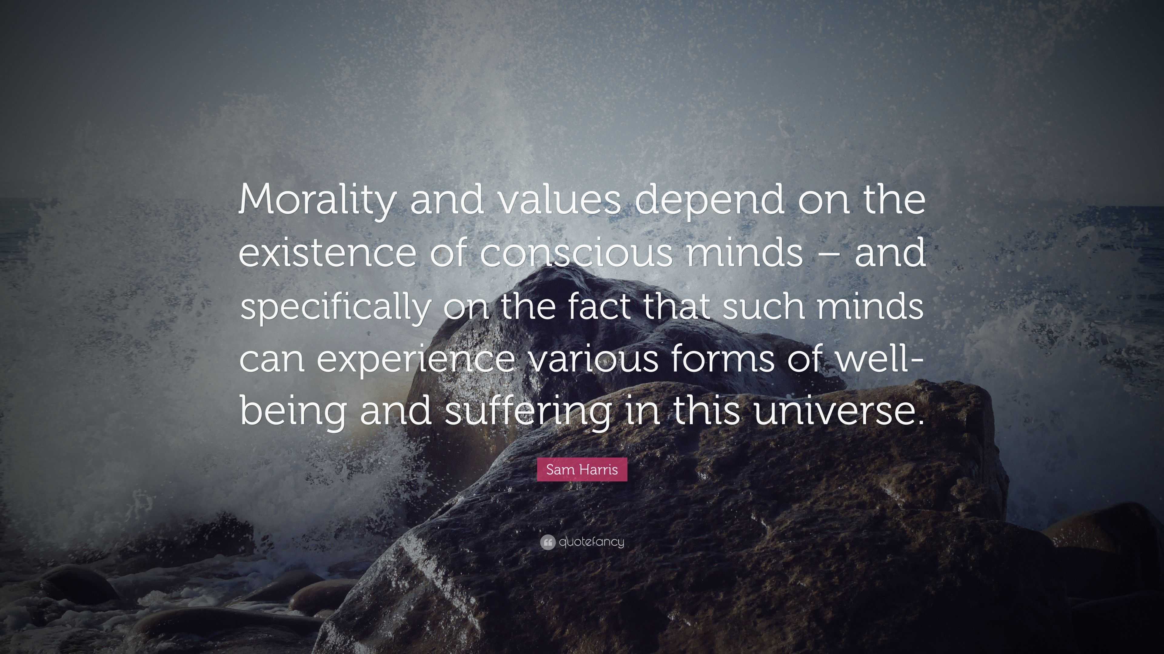 Sam Harris Quote: “Morality and values depend on the existence of ...