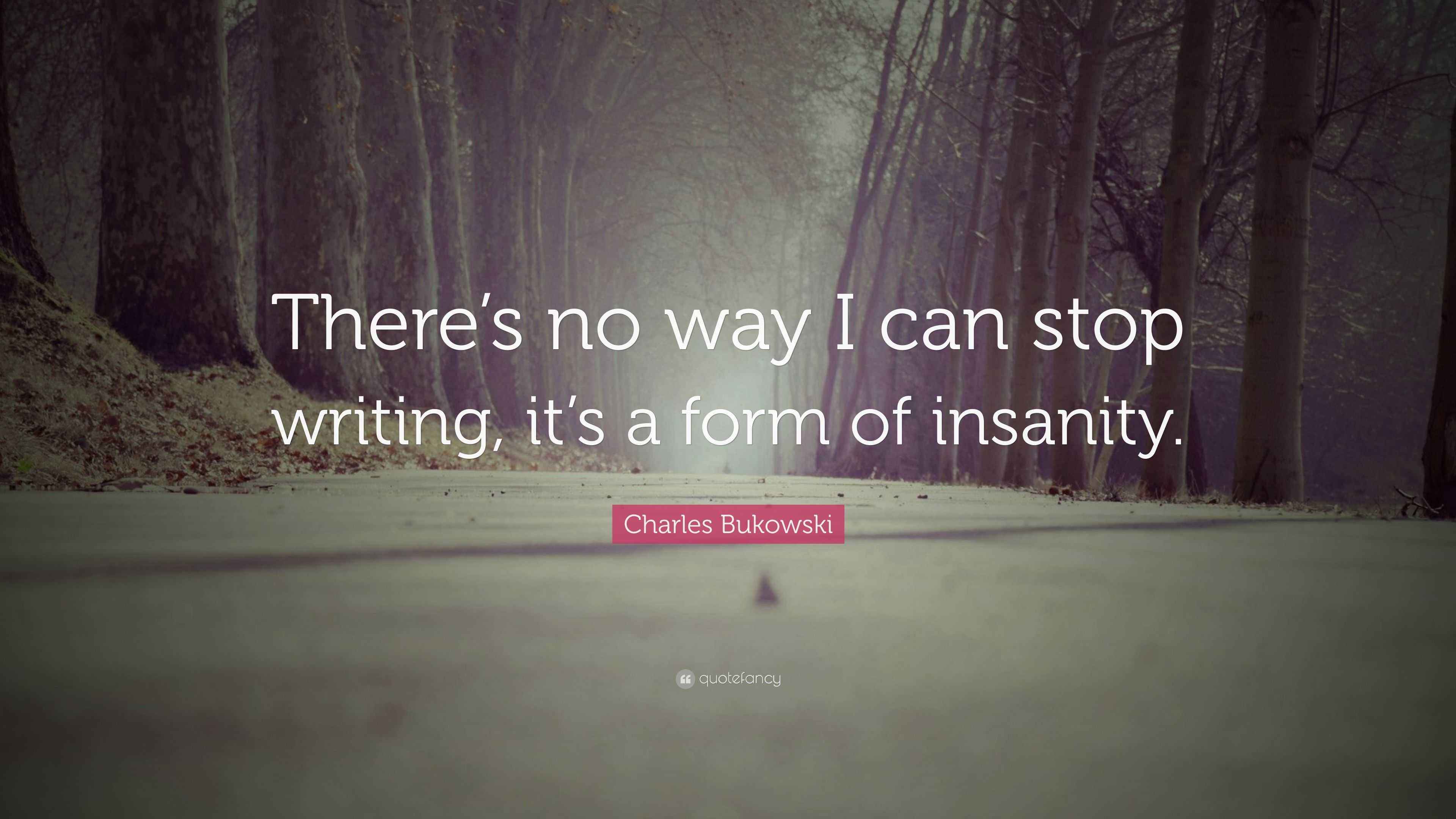 Charles Bukowski Quote: “There’s no way I can stop writing, it’s a form ...