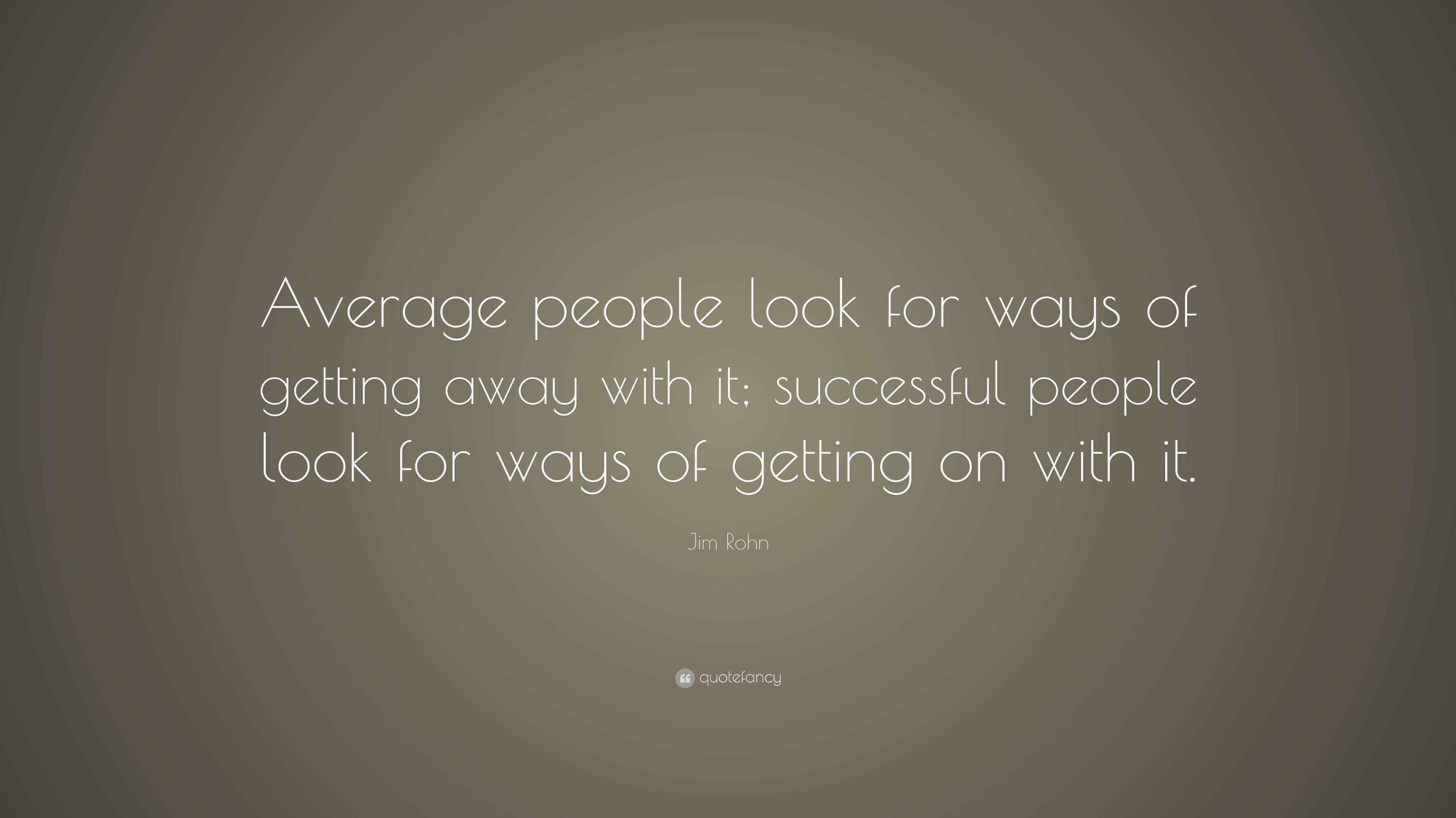 Jim Rohn Quote: “Average people look for ways of getting away with it ...