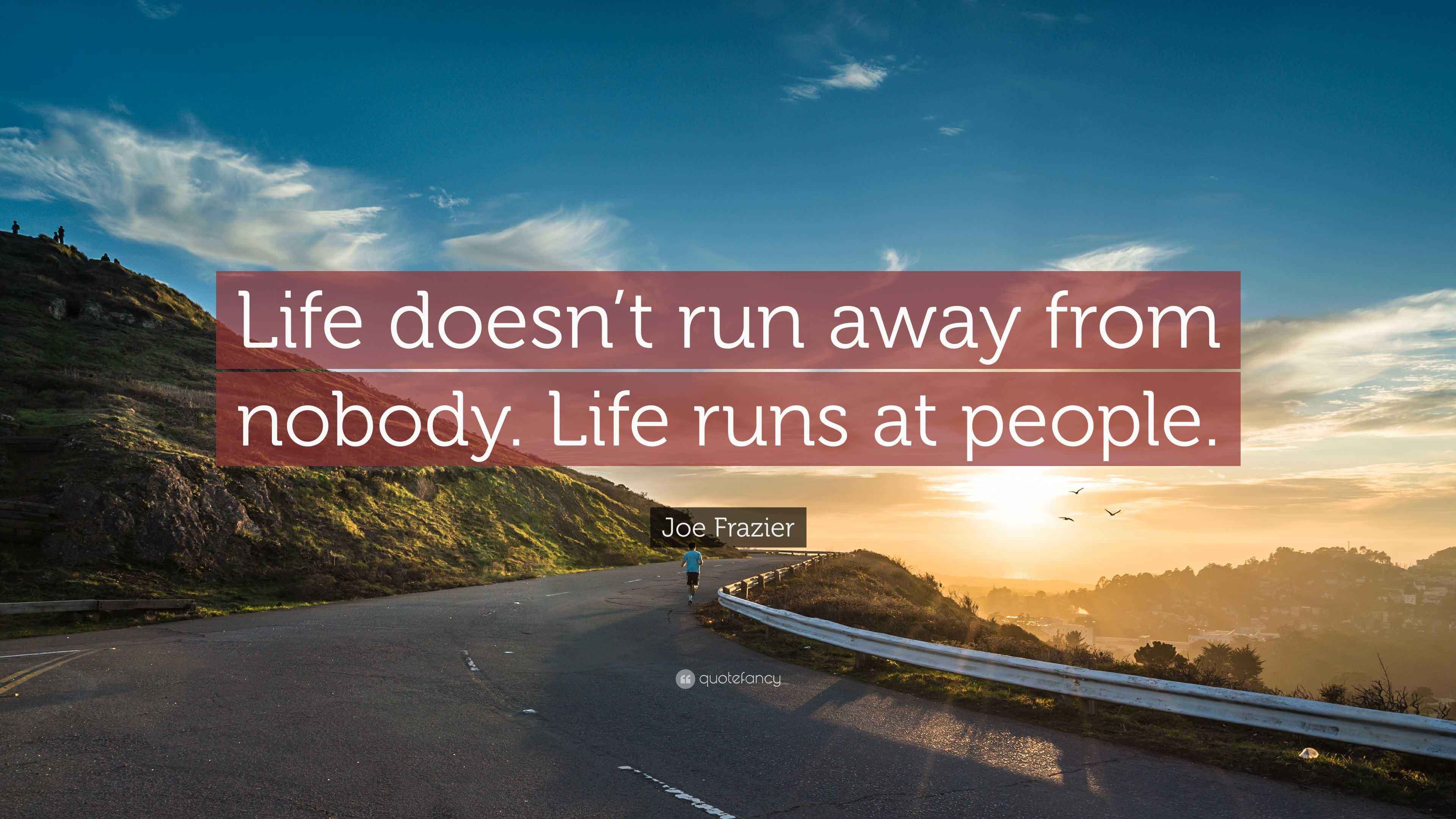 Joe Frazier Quote: “Life doesn’t run away from nobody. Life runs at ...