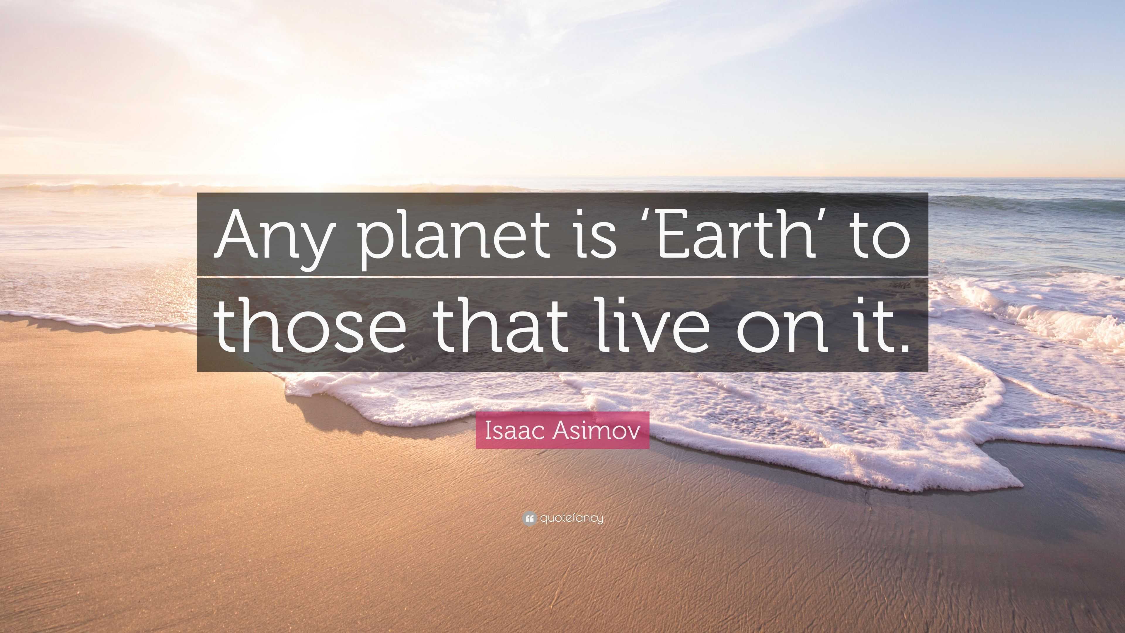 Isaac Asimov Quote: “Any planet is ‘Earth’ to those that live on it.”