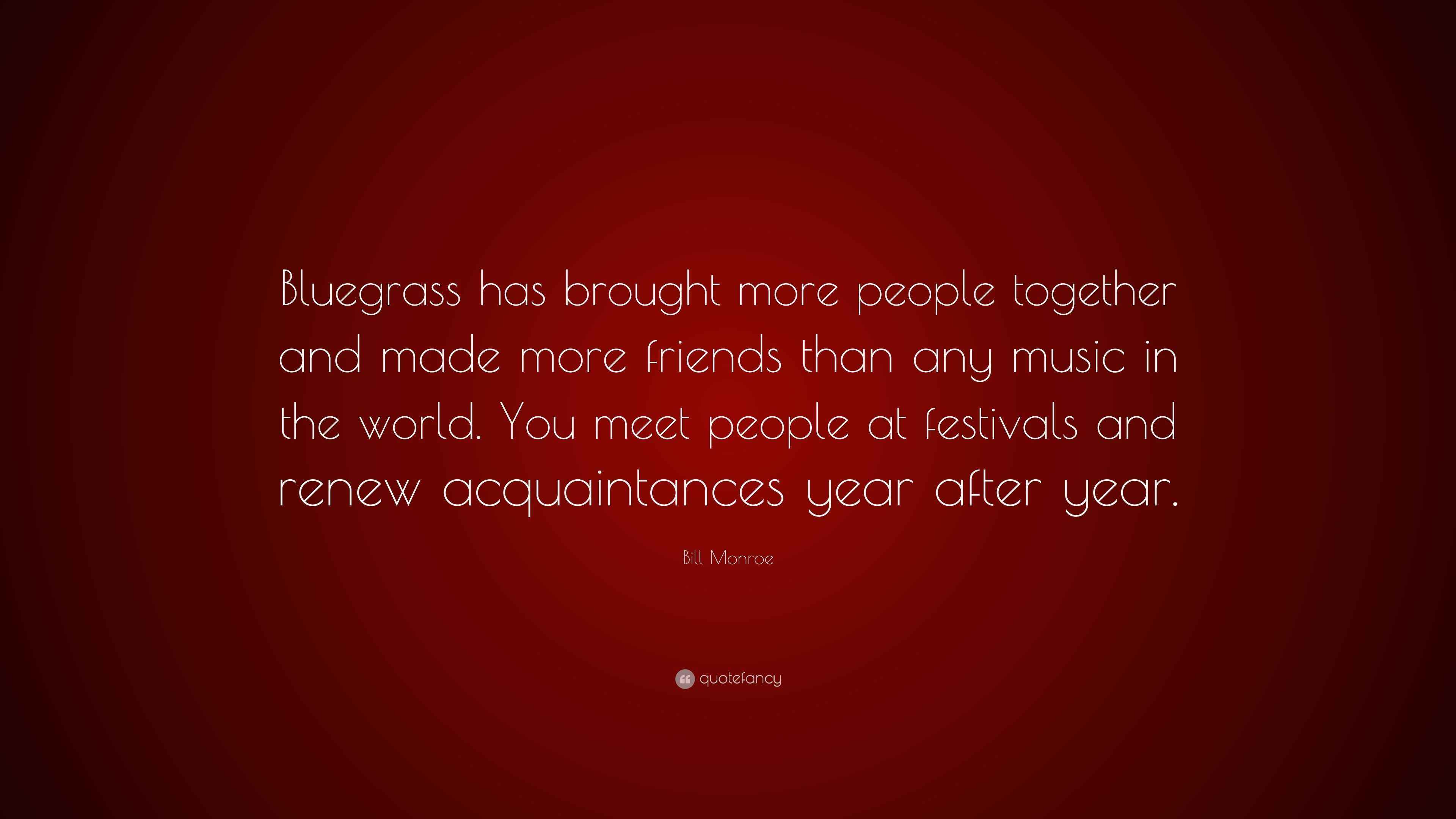 Bill Monroe Quote: “Bluegrass has brought more people together and made ...