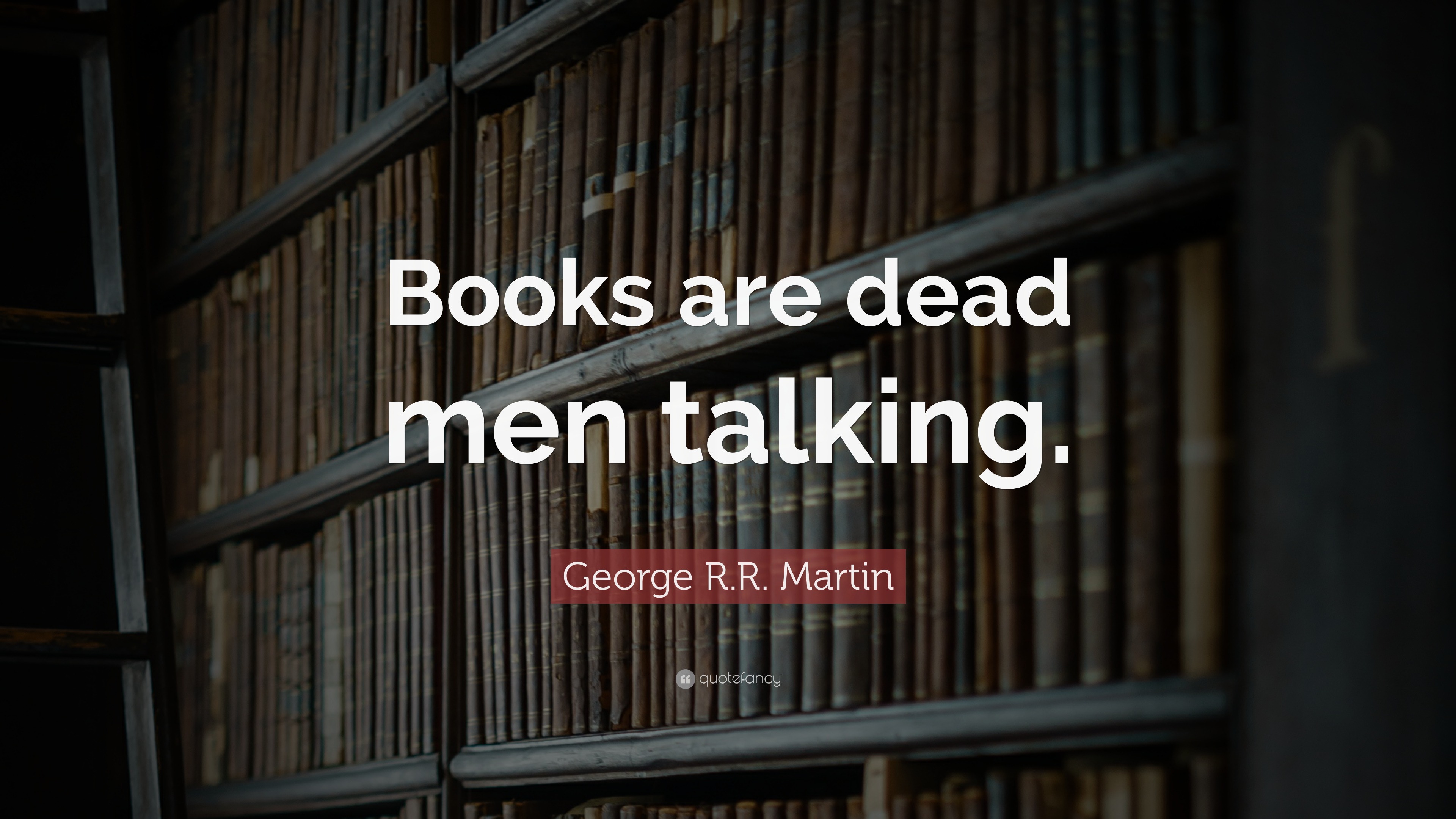 George R.R. Martin Quote: “Books are dead men talking.”