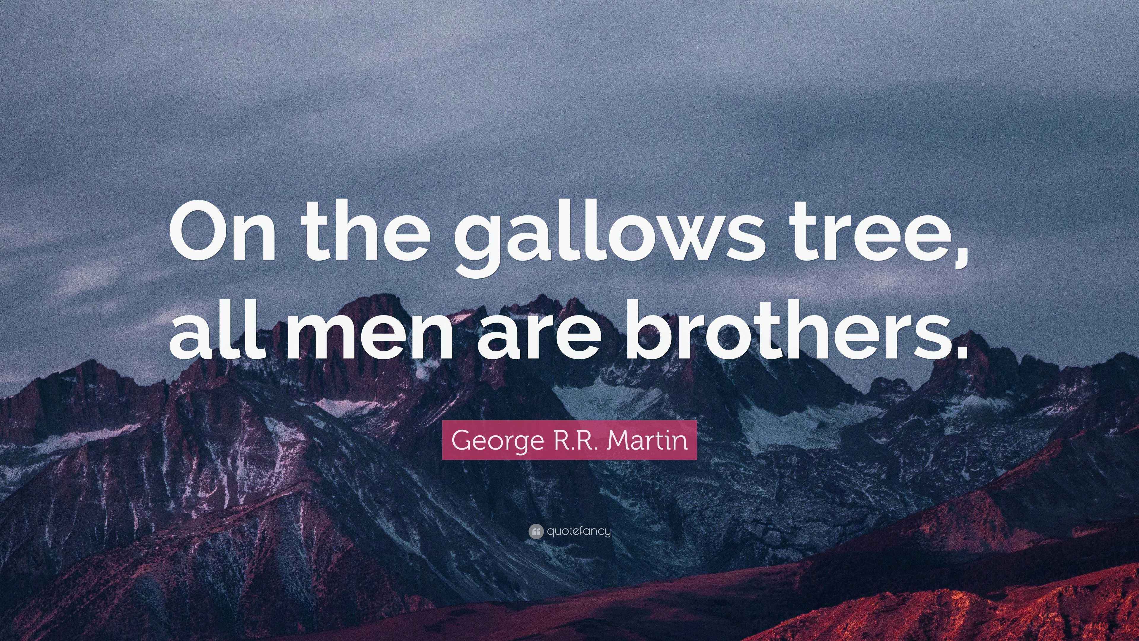 George R.R. Martin Quote: “On the gallows tree, all men are brothers.”