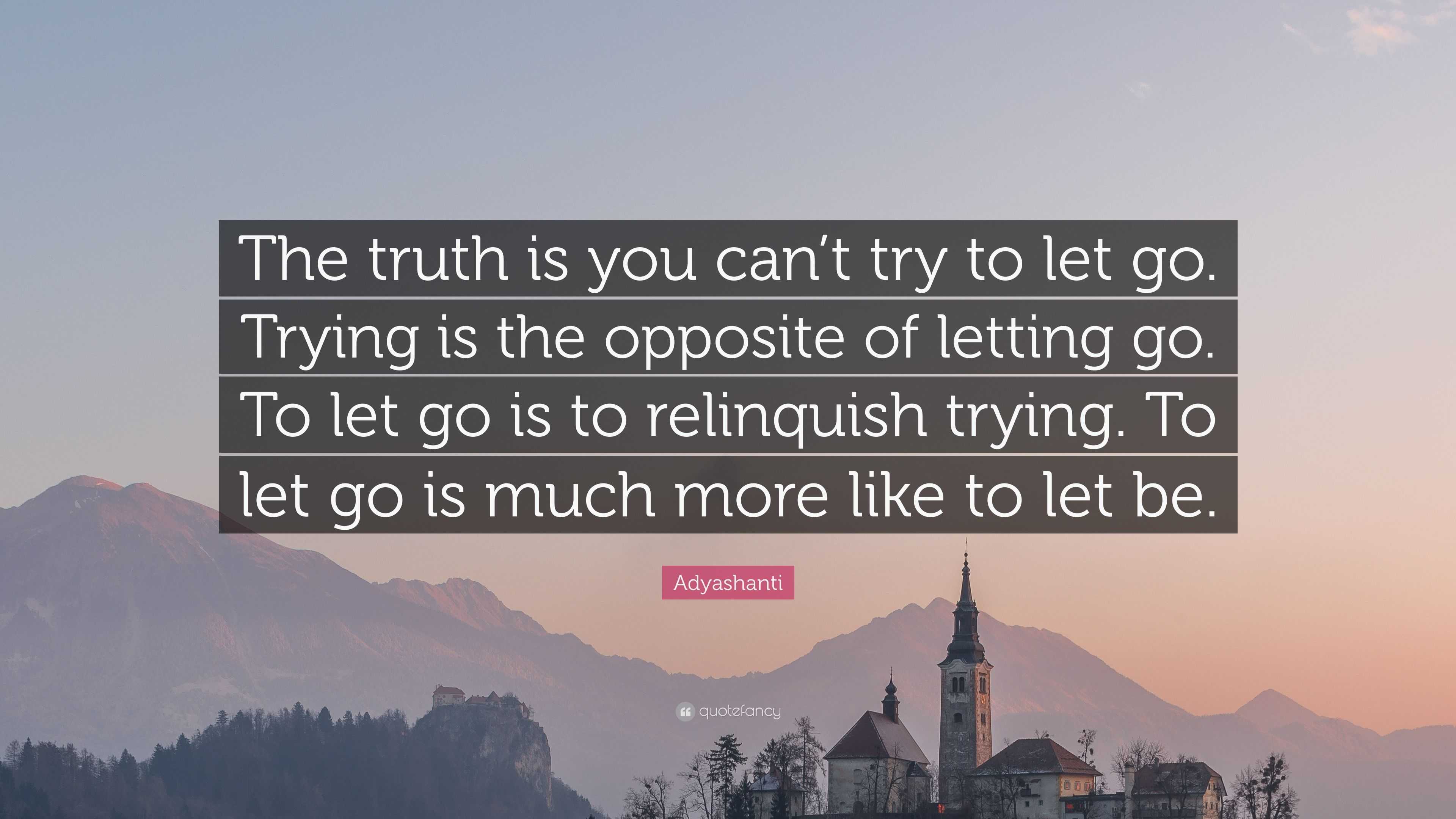 Adyashanti Quote: “The truth is you can’t try to let go. Trying is the ...