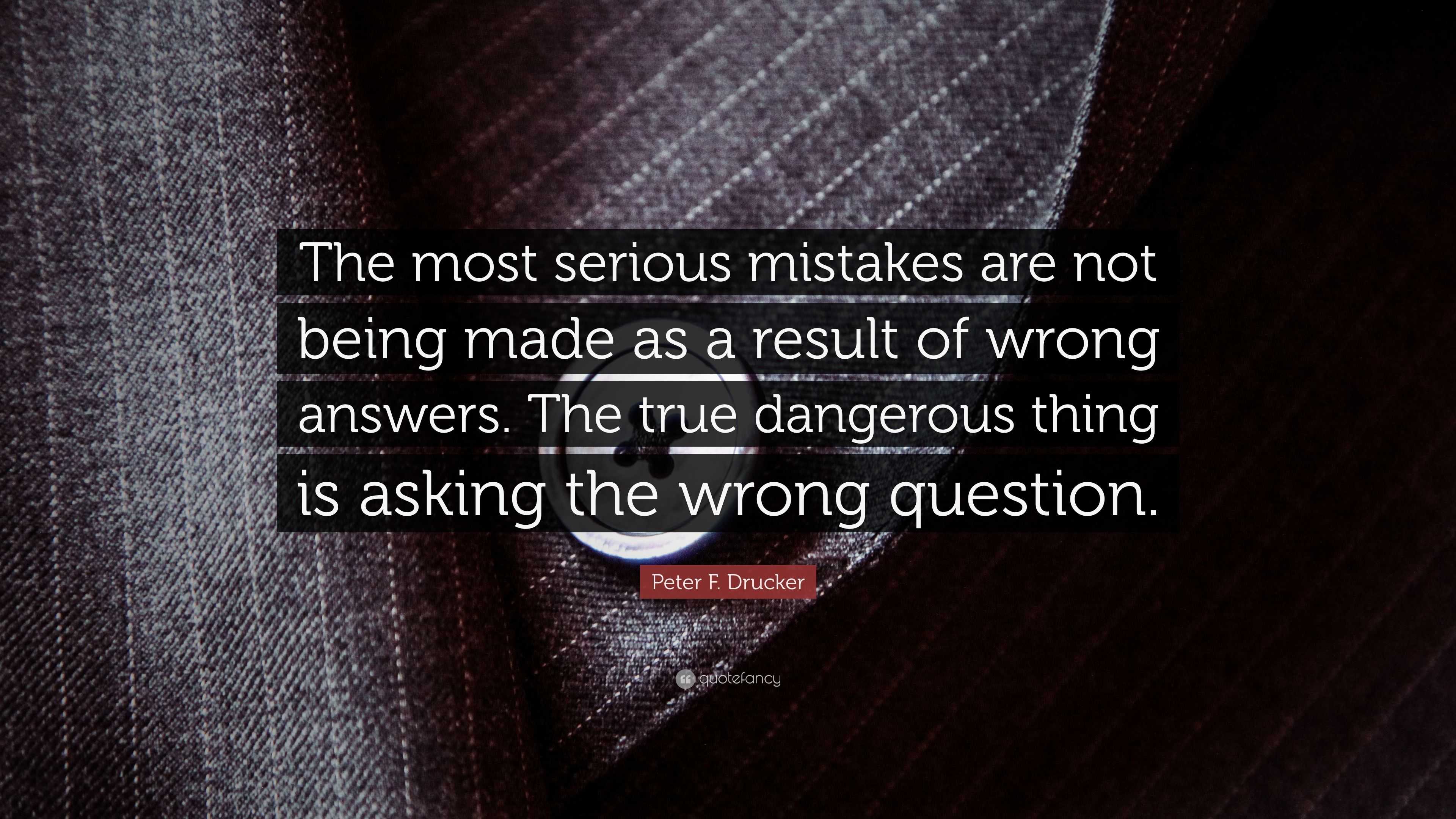 Peter F. Drucker Quote: “The most serious mistakes are not being made ...