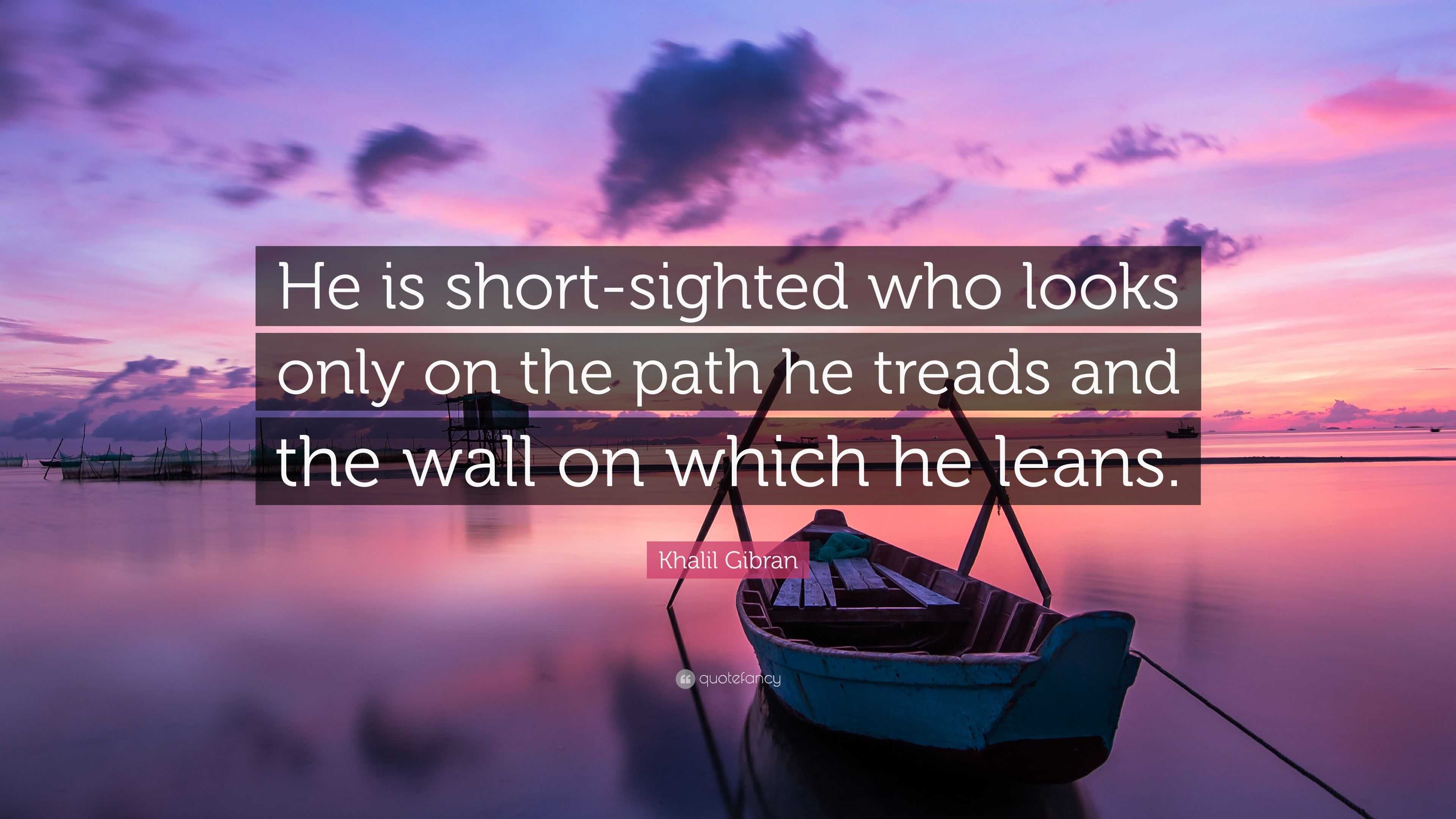 Khalil Gibran Quote: “He is short-sighted who looks only on the path he ...