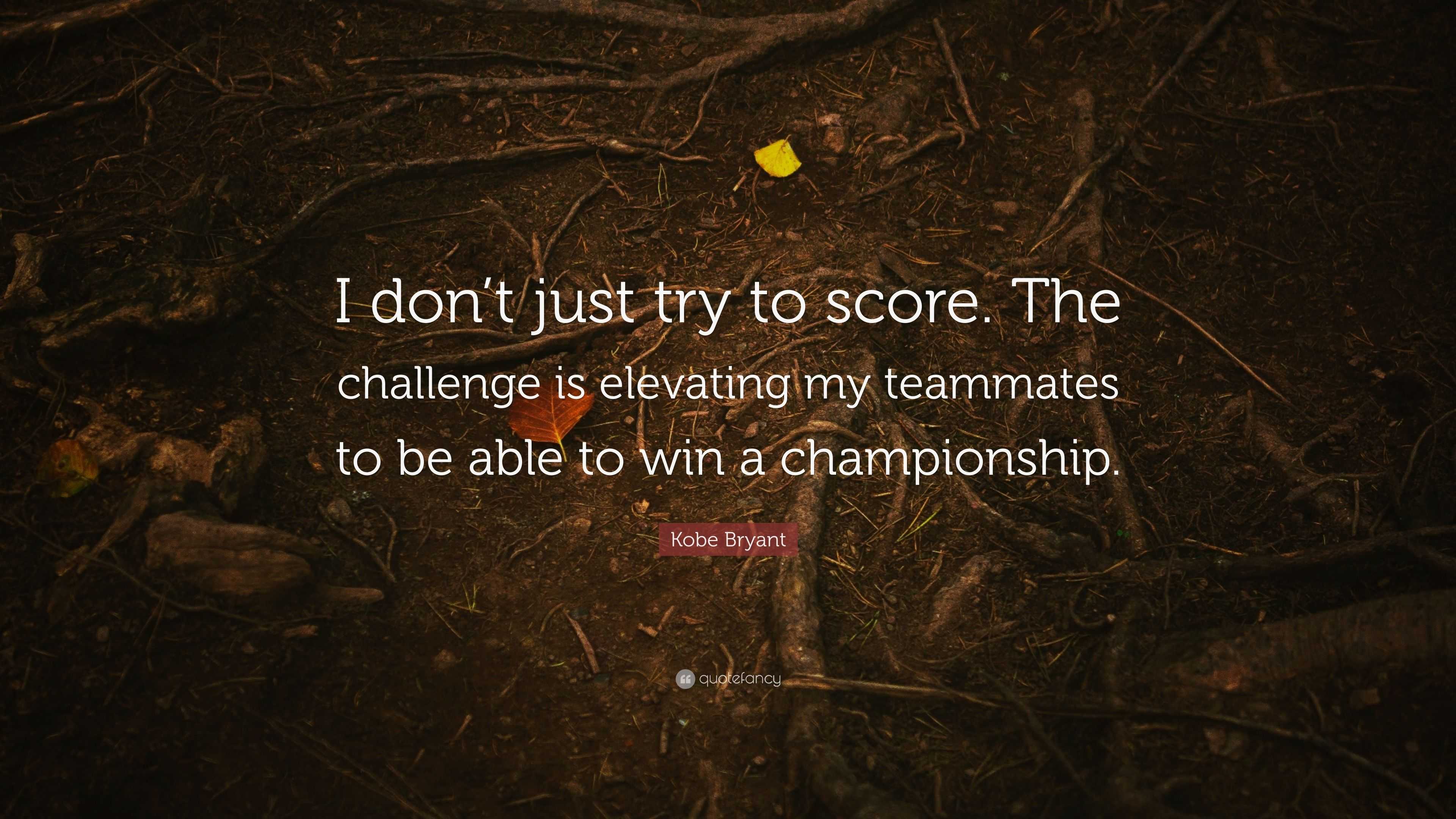 Kobe Bryant Quote: “I don’t just try to score. The challenge is ...