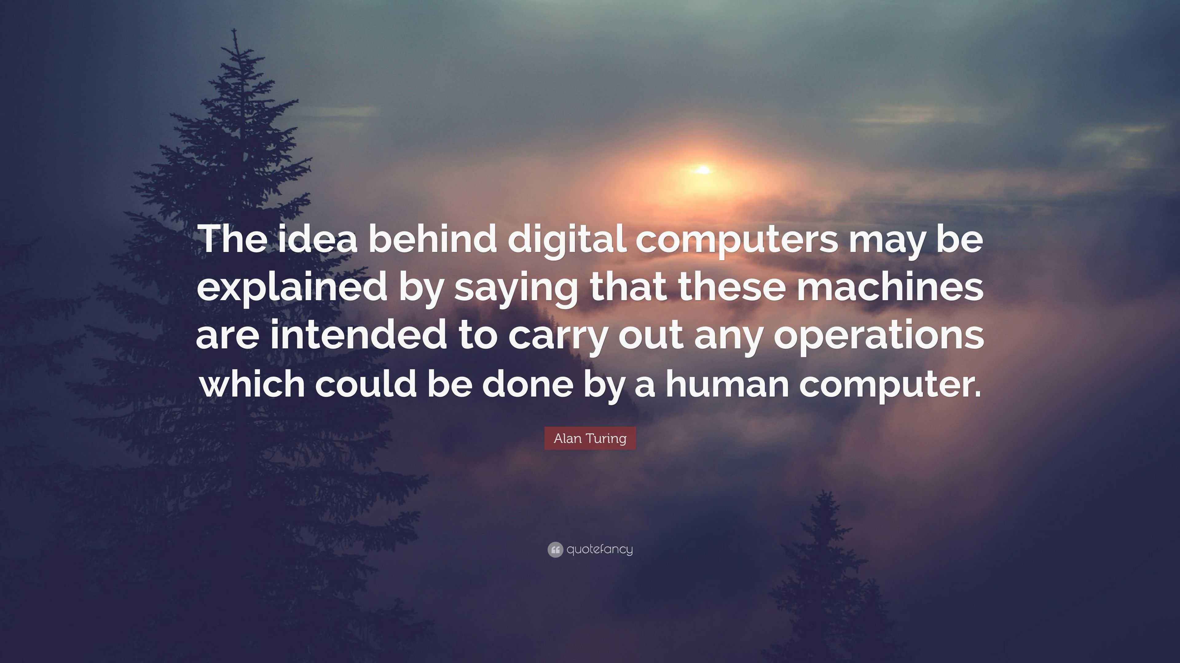 Alan Turing Quote: “The idea behind digital computers may be explained ...