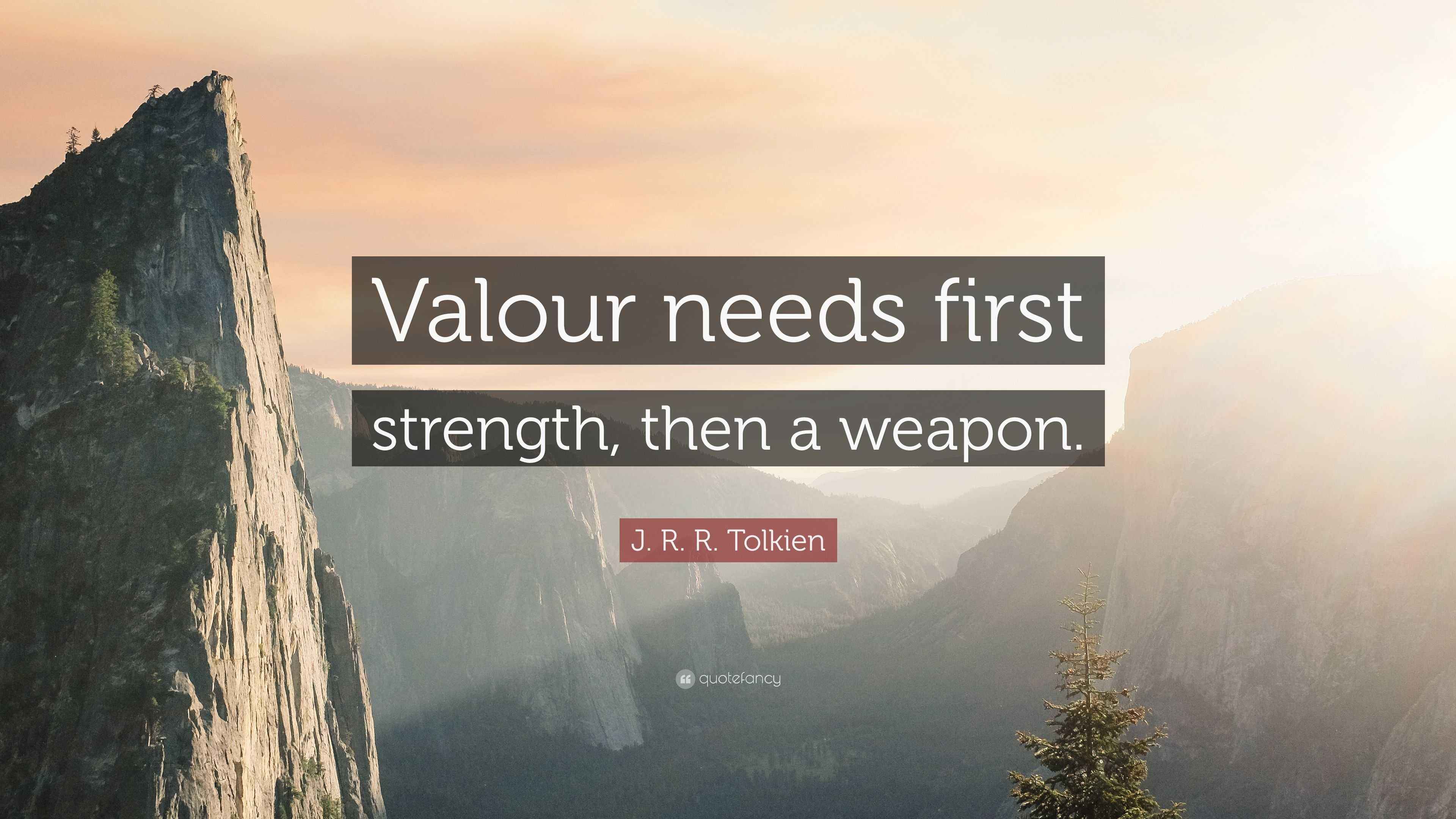 J. R. R. Tolkien Quote: “Valour needs first strength, then a weapon.”
