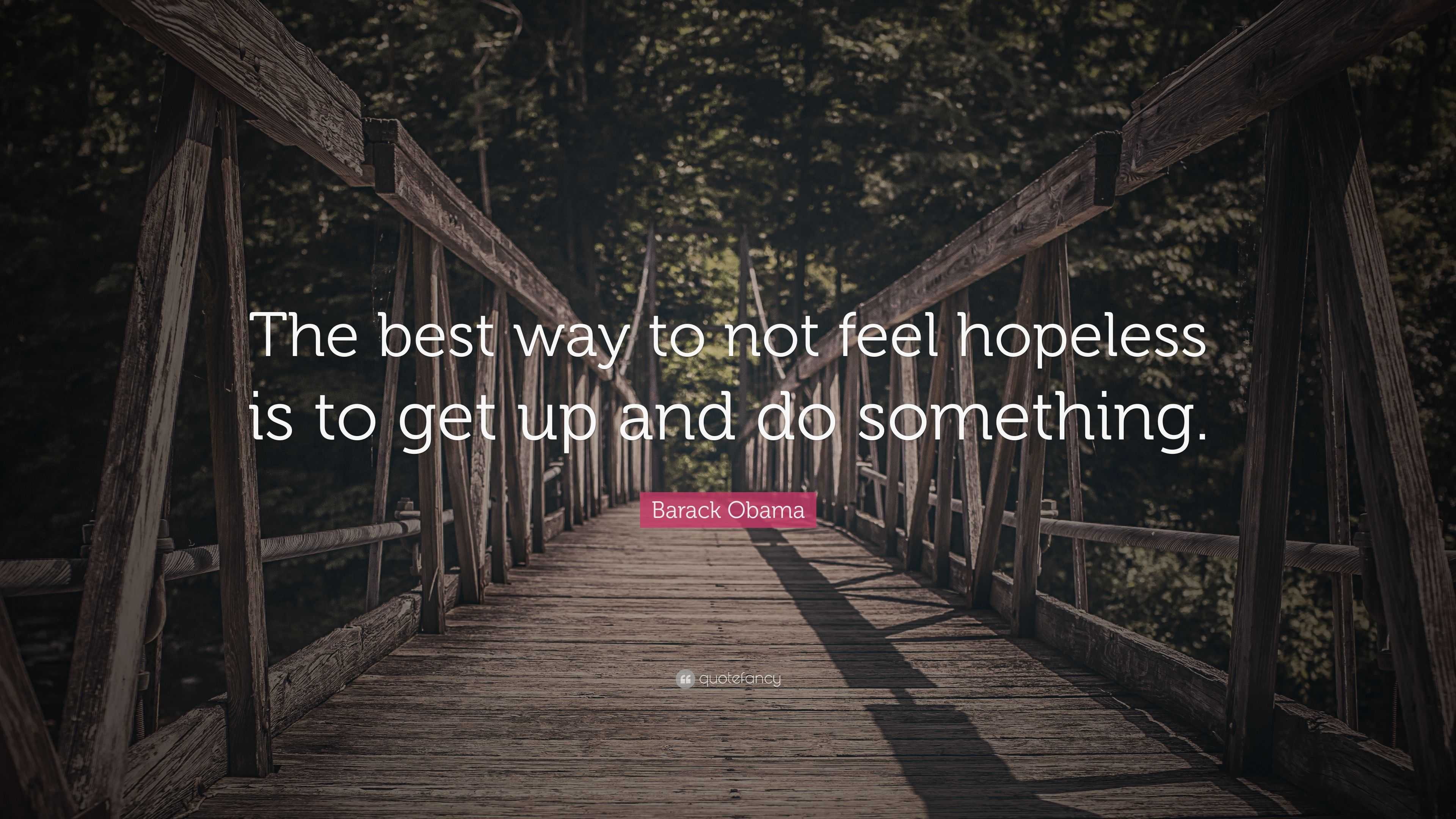Barack Obama Quote: “The best way to not feel hopeless is to get up and ...