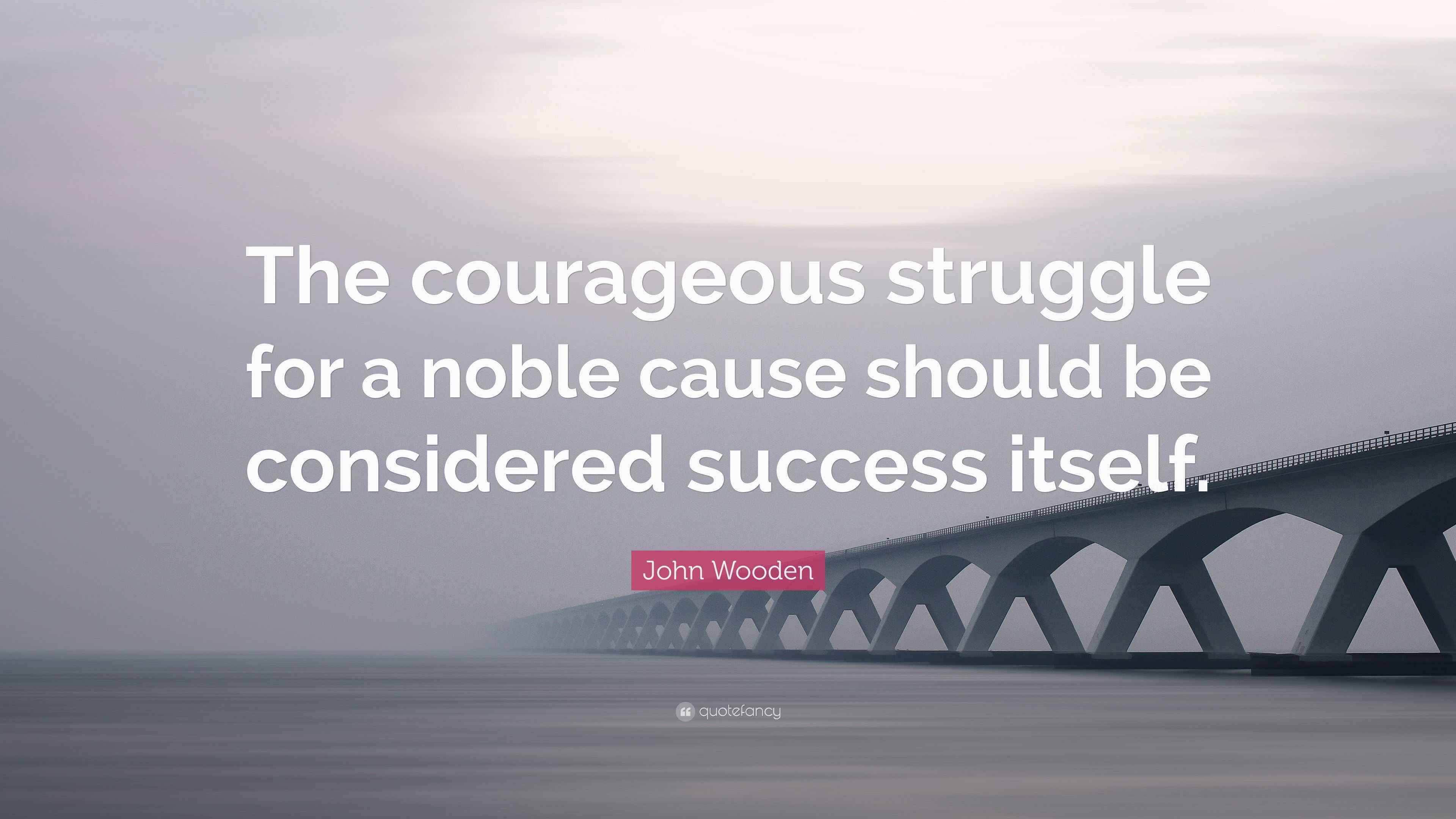 John Wooden Quote: “The courageous struggle for a noble cause should be ...