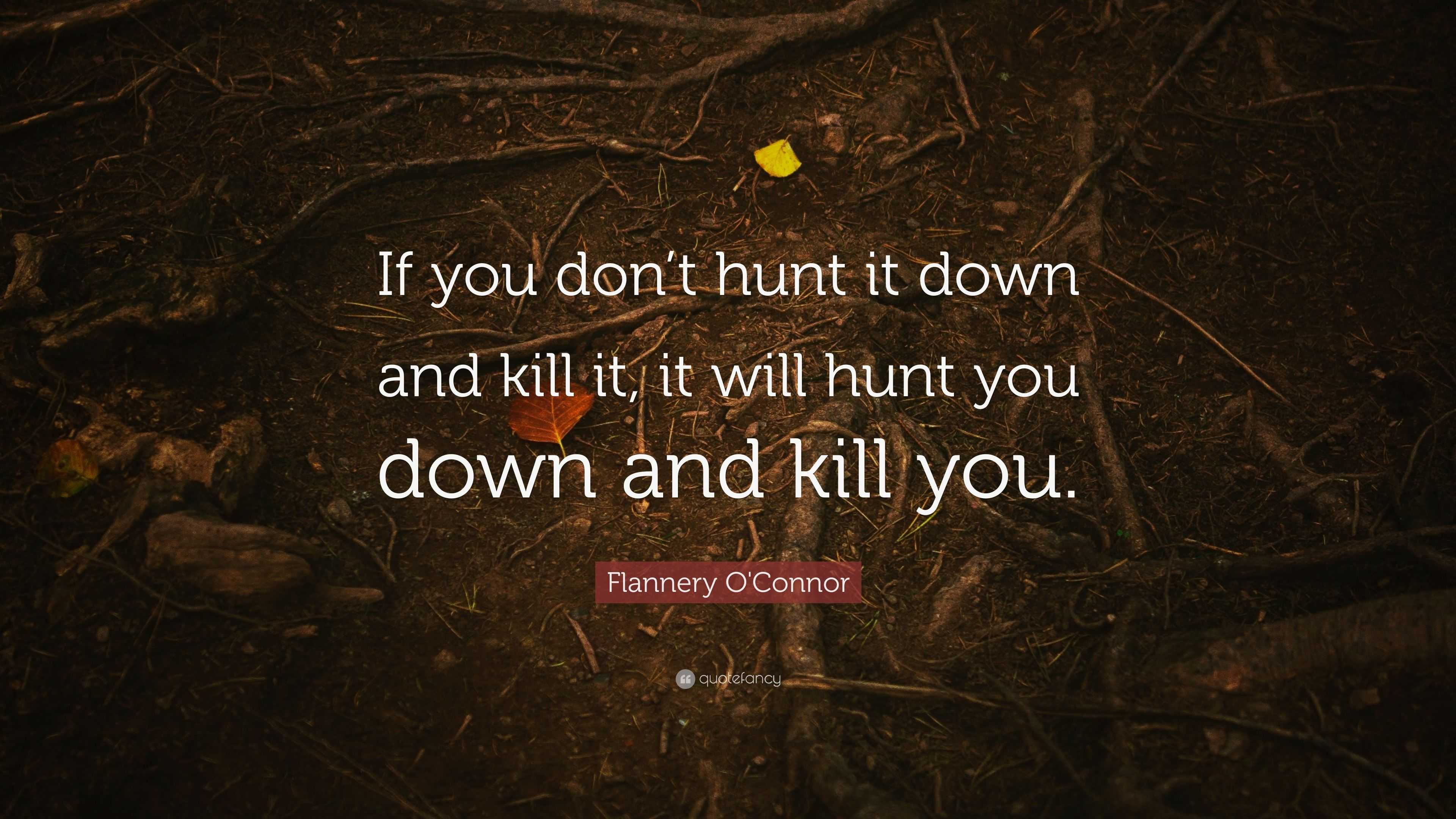 Flannery O'Connor Quote: “If you don’t hunt it down and kill it, it ...