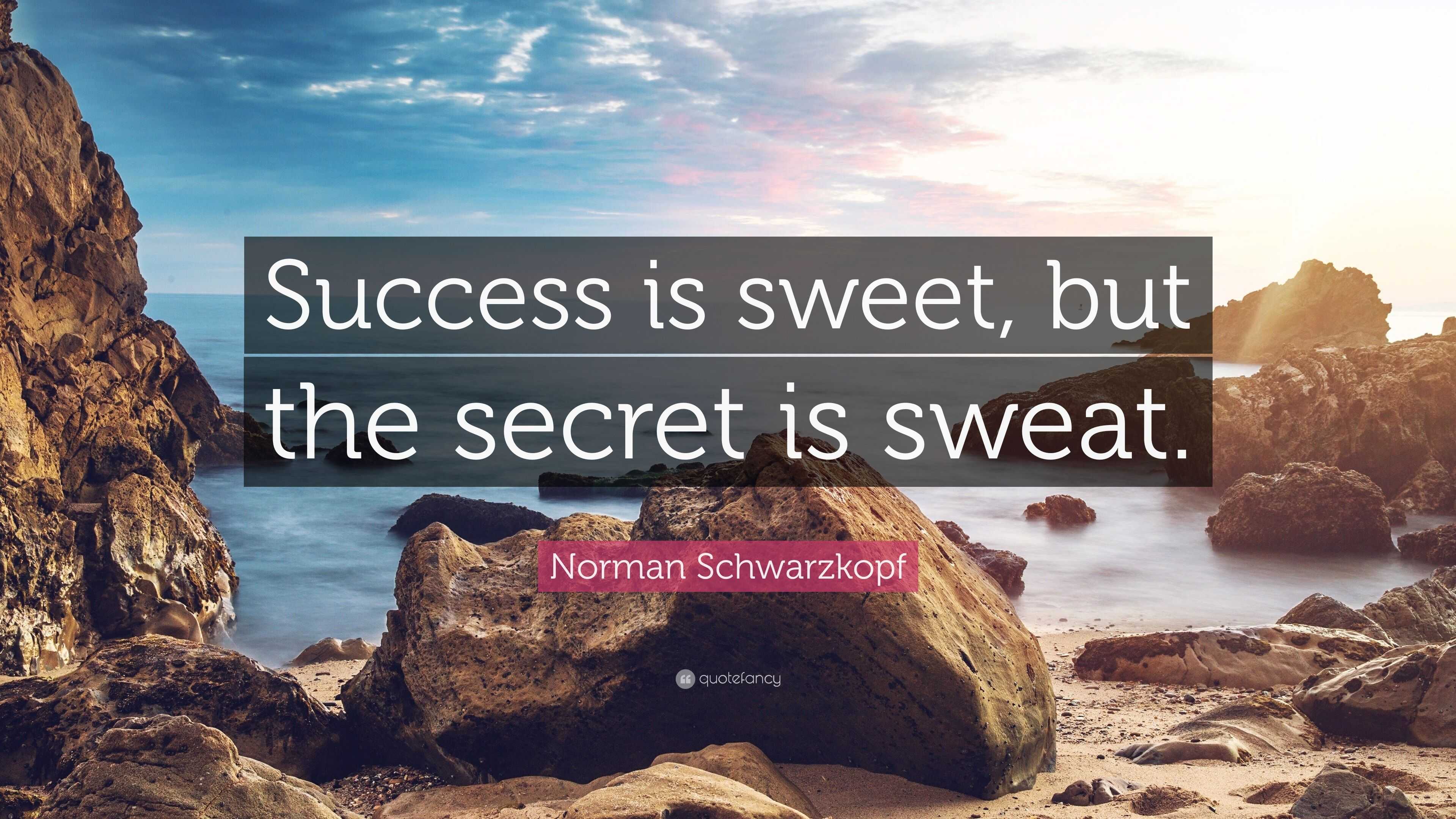 Norman Schwarzkopf Quote: “Success is sweet, but the secret is sweat.”