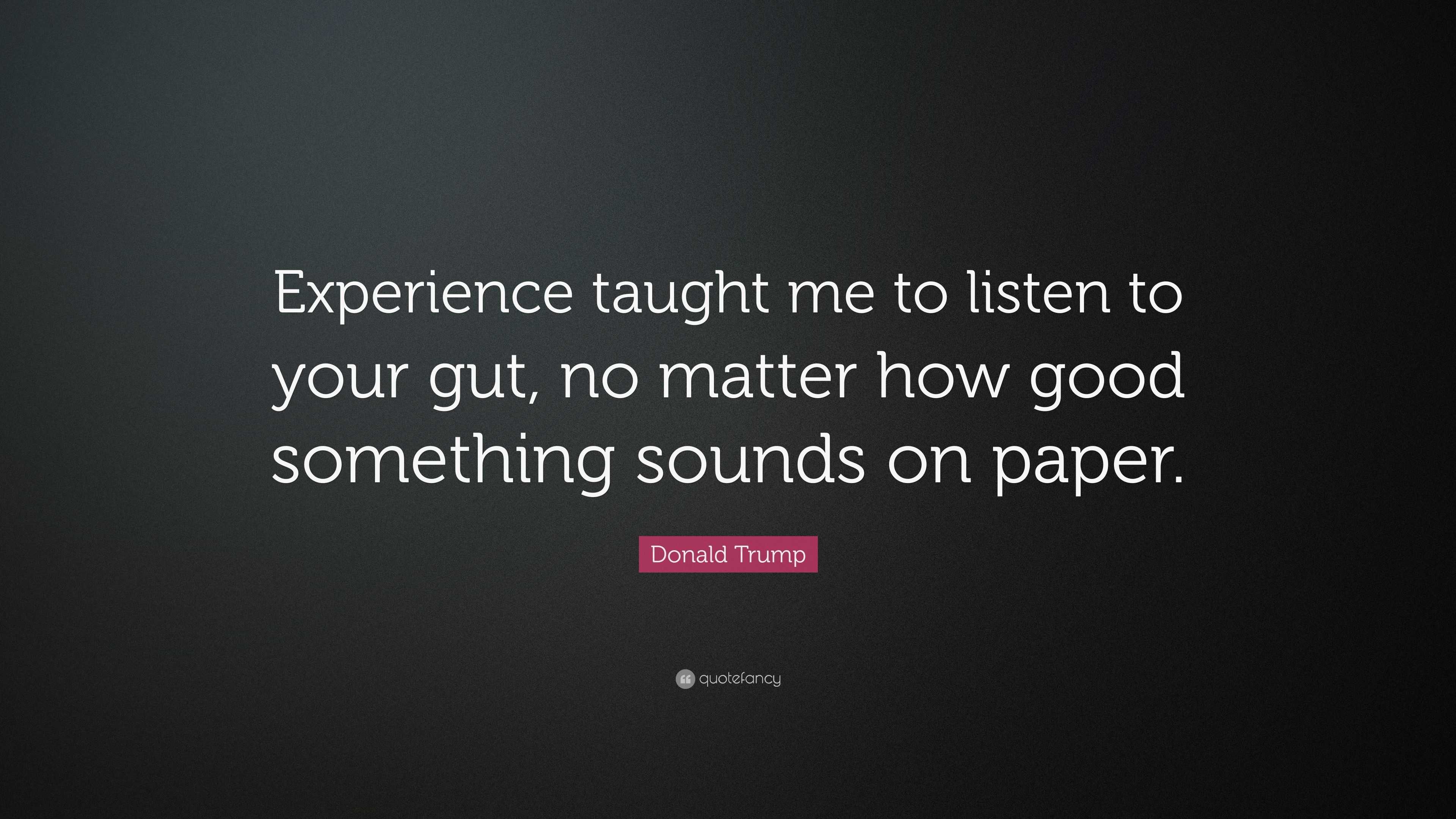 Donald Trump Quote: “Experience taught me to listen to your gut, no ...