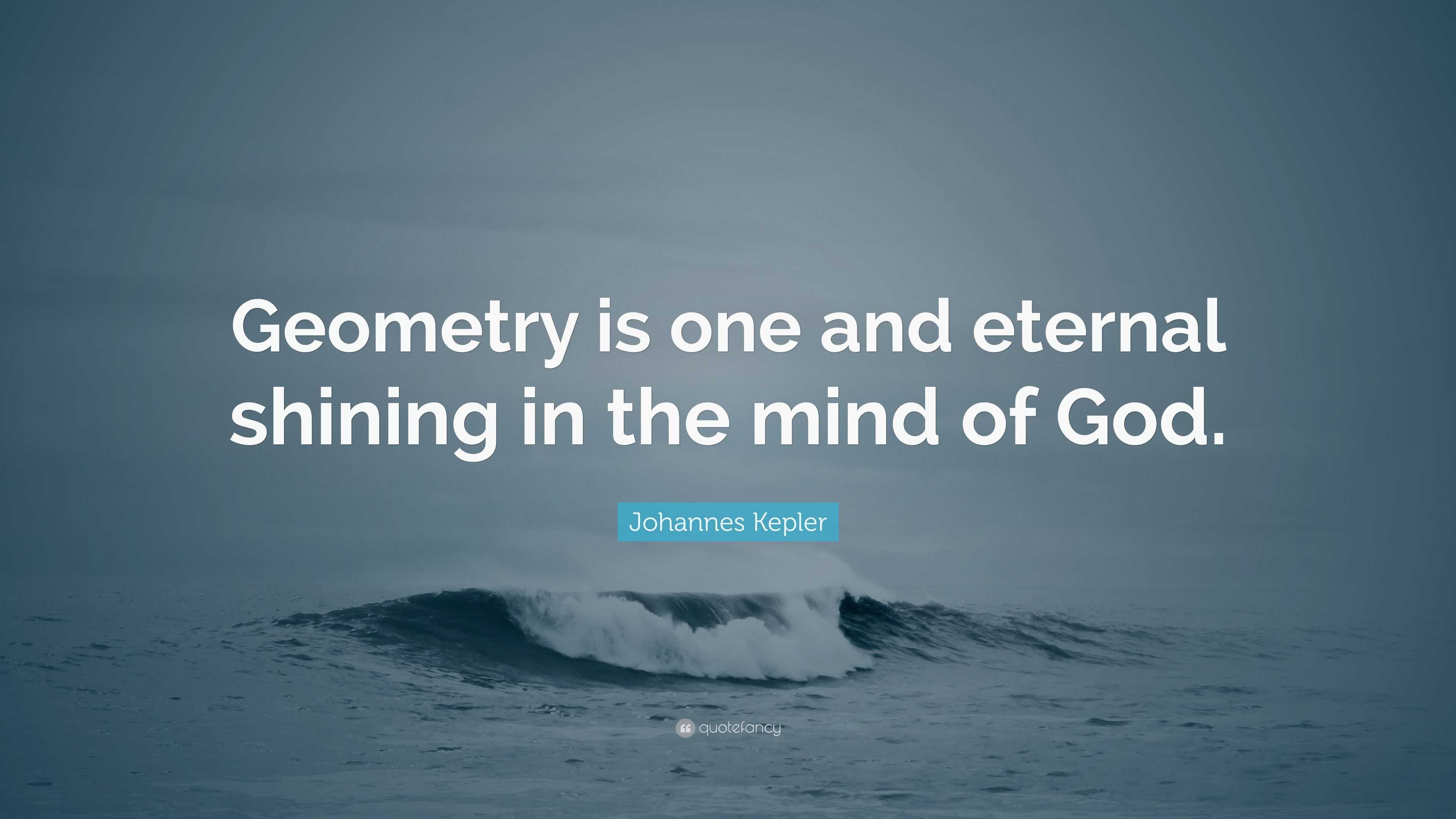 Johannes Kepler Quote: “Geometry is one and eternal shining in the mind ...