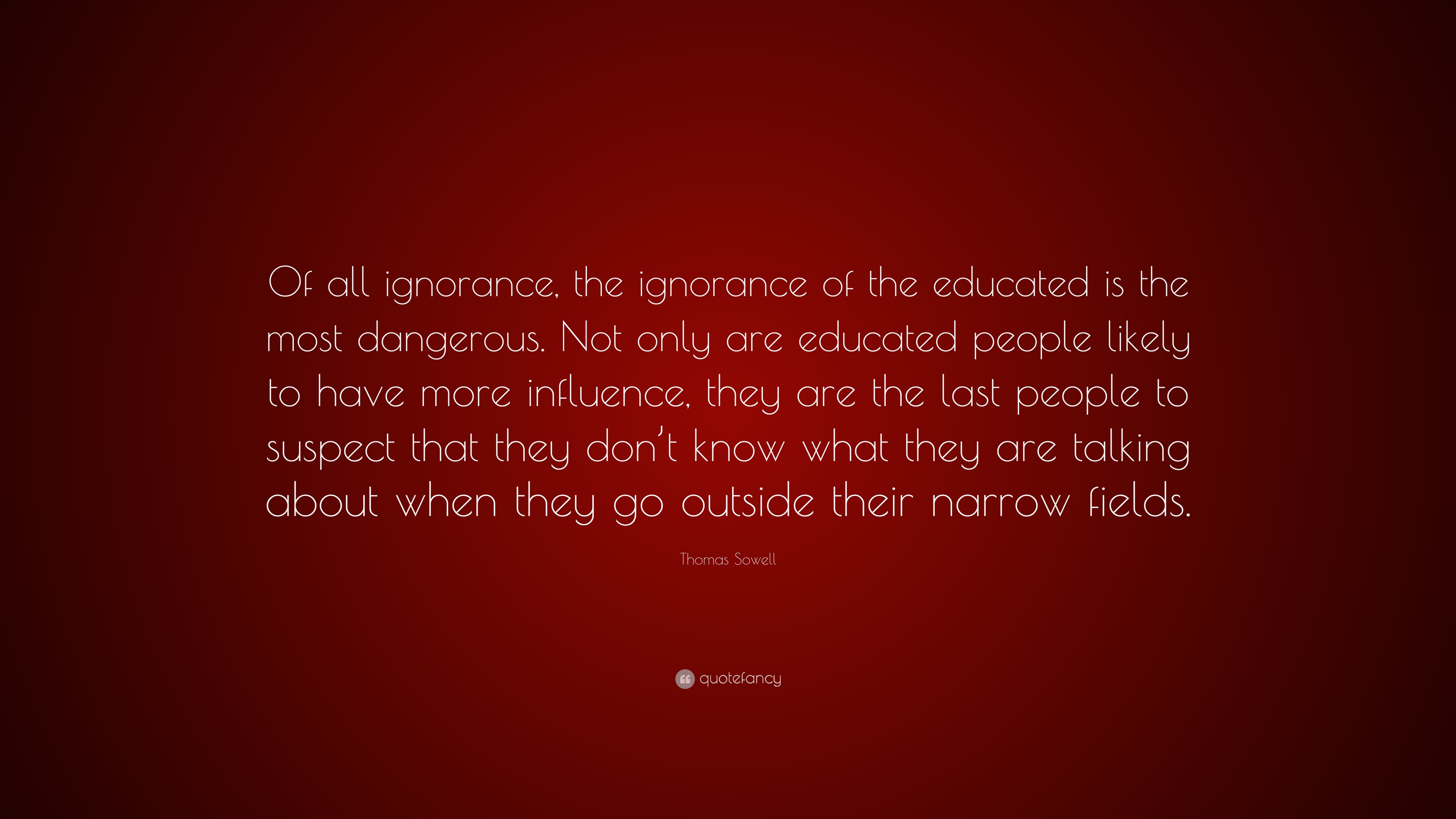 Thomas Sowell Quote: “Of all ignorance, the ignorance of the educated ...