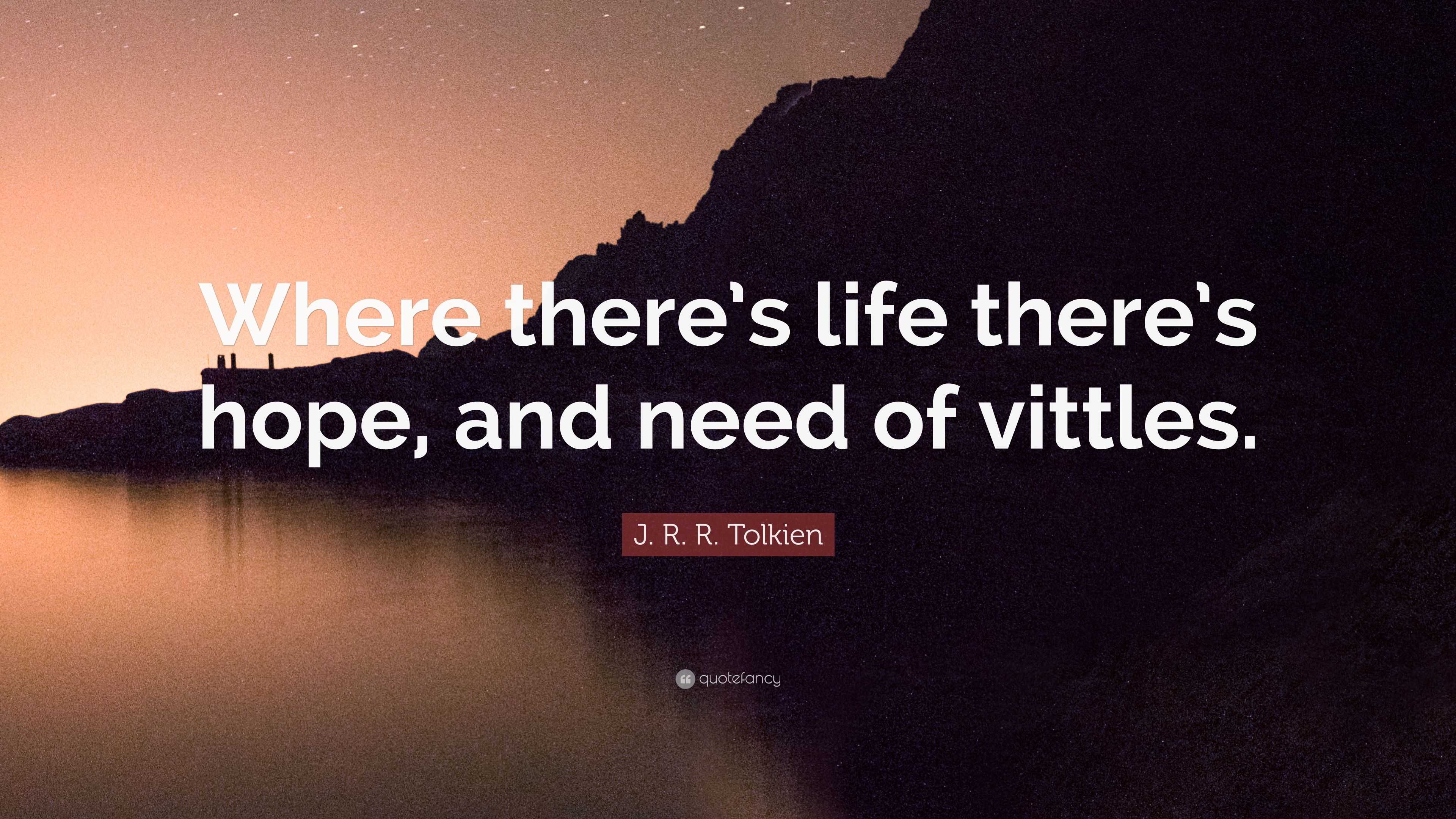 J. R. R. Tolkien Quote: “Where there’s life there’s hope, and need of ...