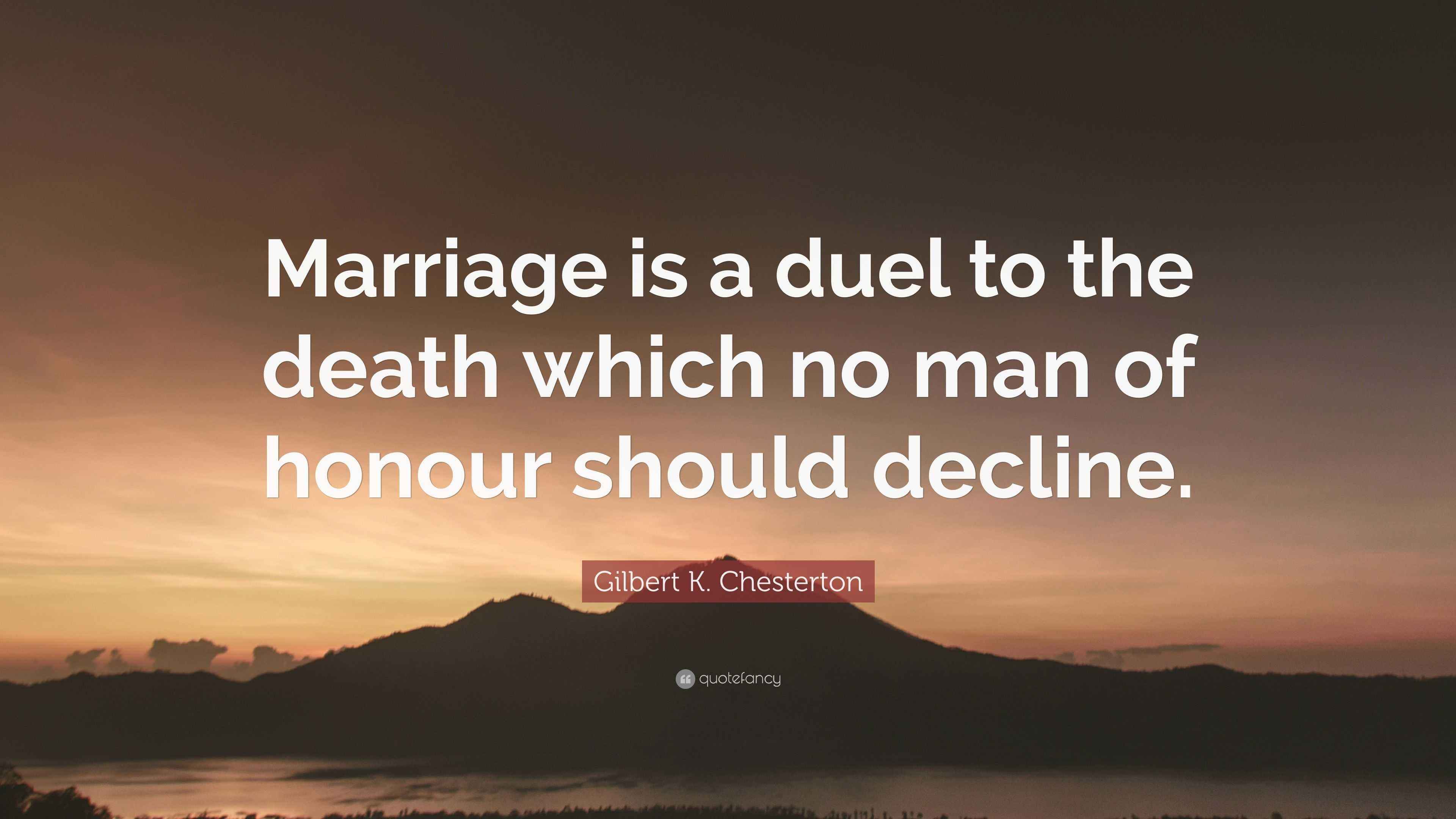 Gilbert K. Chesterton Quote: “Marriage is a duel to the death which no ...
