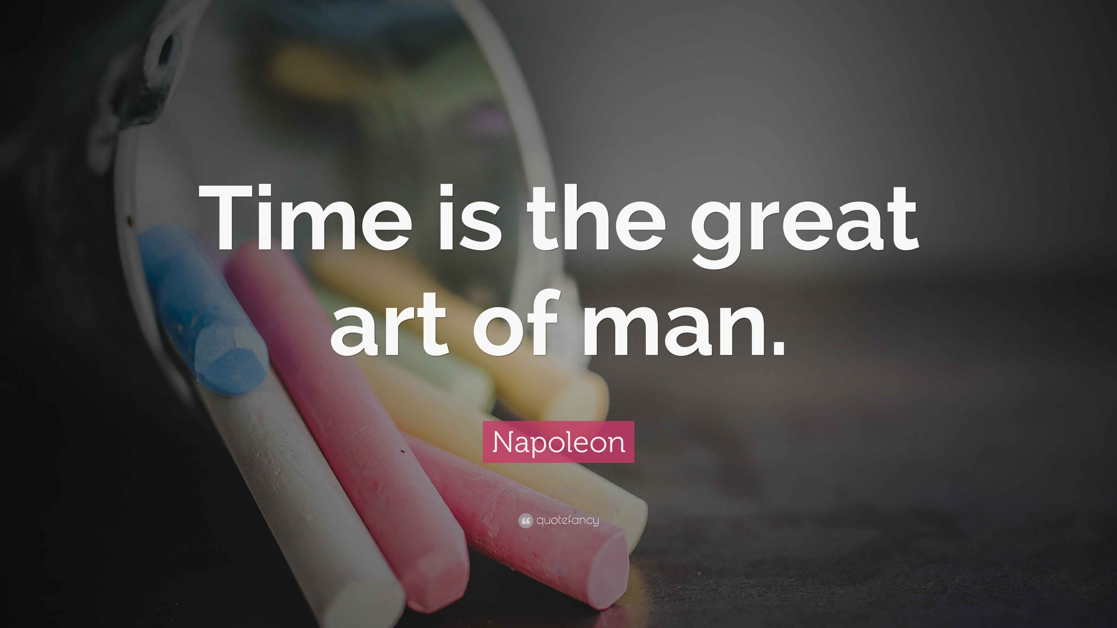 Napoleon Quote: “Time is the great art of man.”