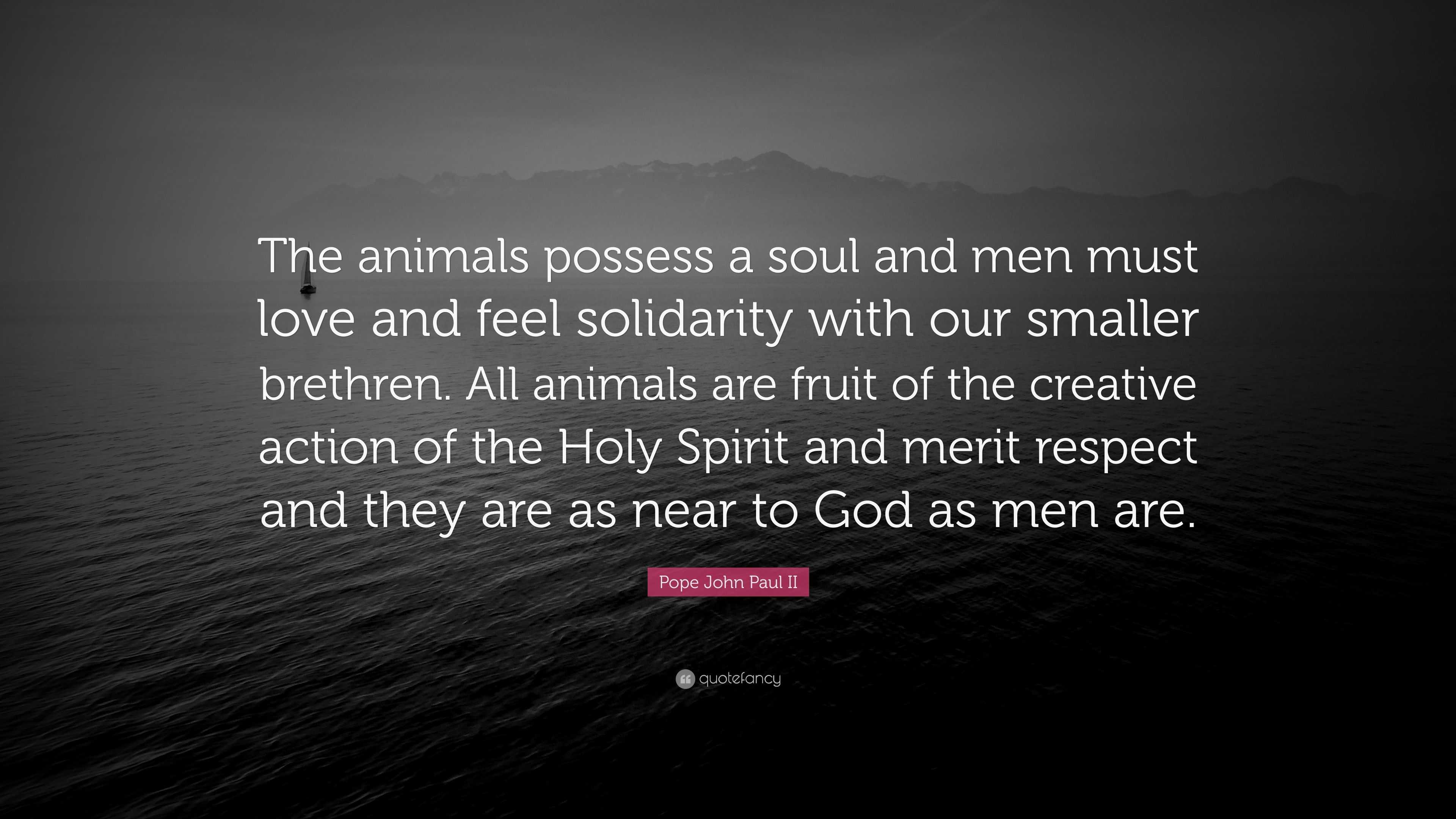 Pope John Paul II Quote: “The animals possess a soul and men must love ...