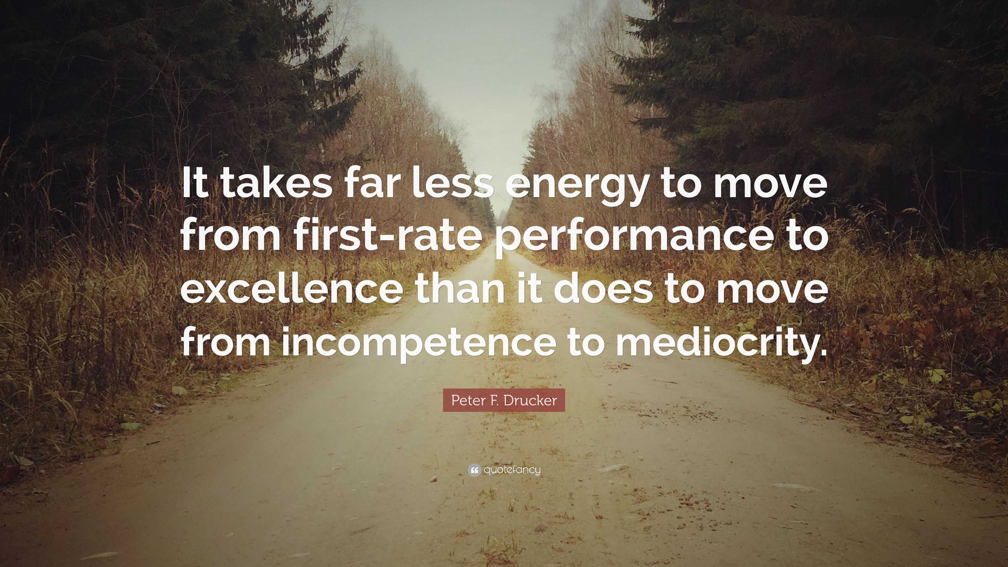 Peter F. Drucker Quote: “It takes far less energy to move from first ...