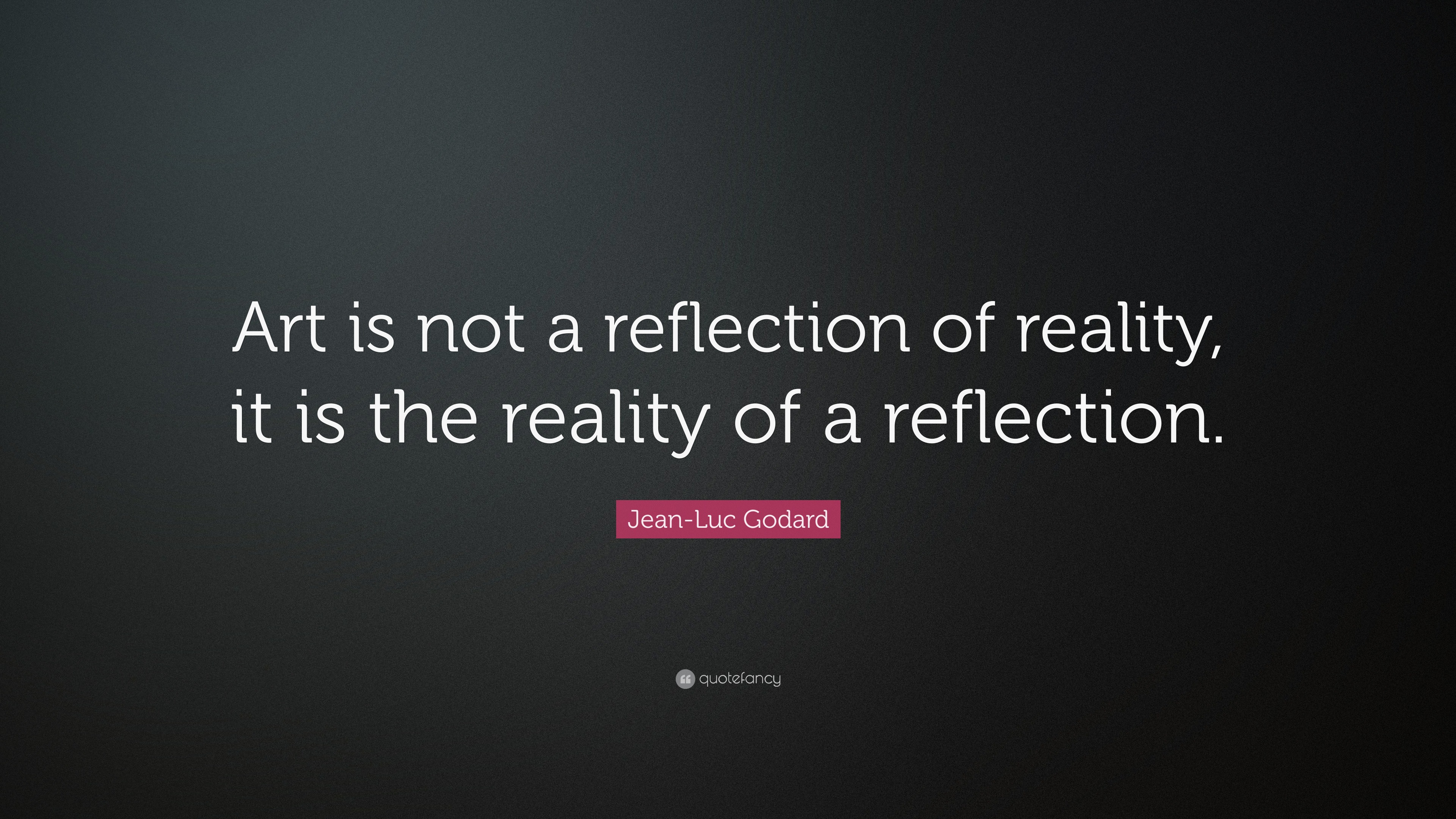 Jean-Luc Godard Quote: “Art is not a reflection of reality, it is the ...