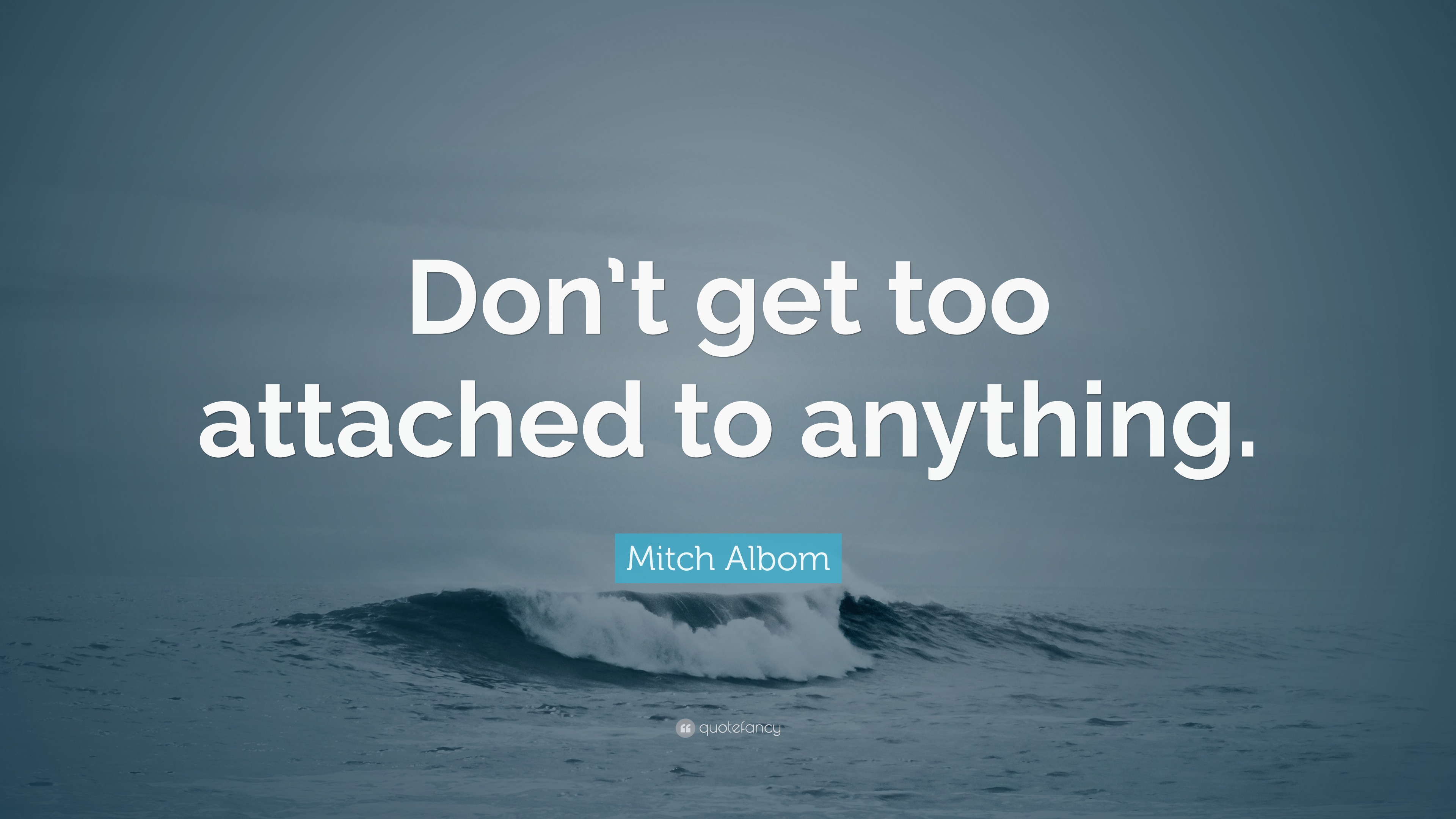 Mitch Albom Quote: “Don’t get too attached to anything.”