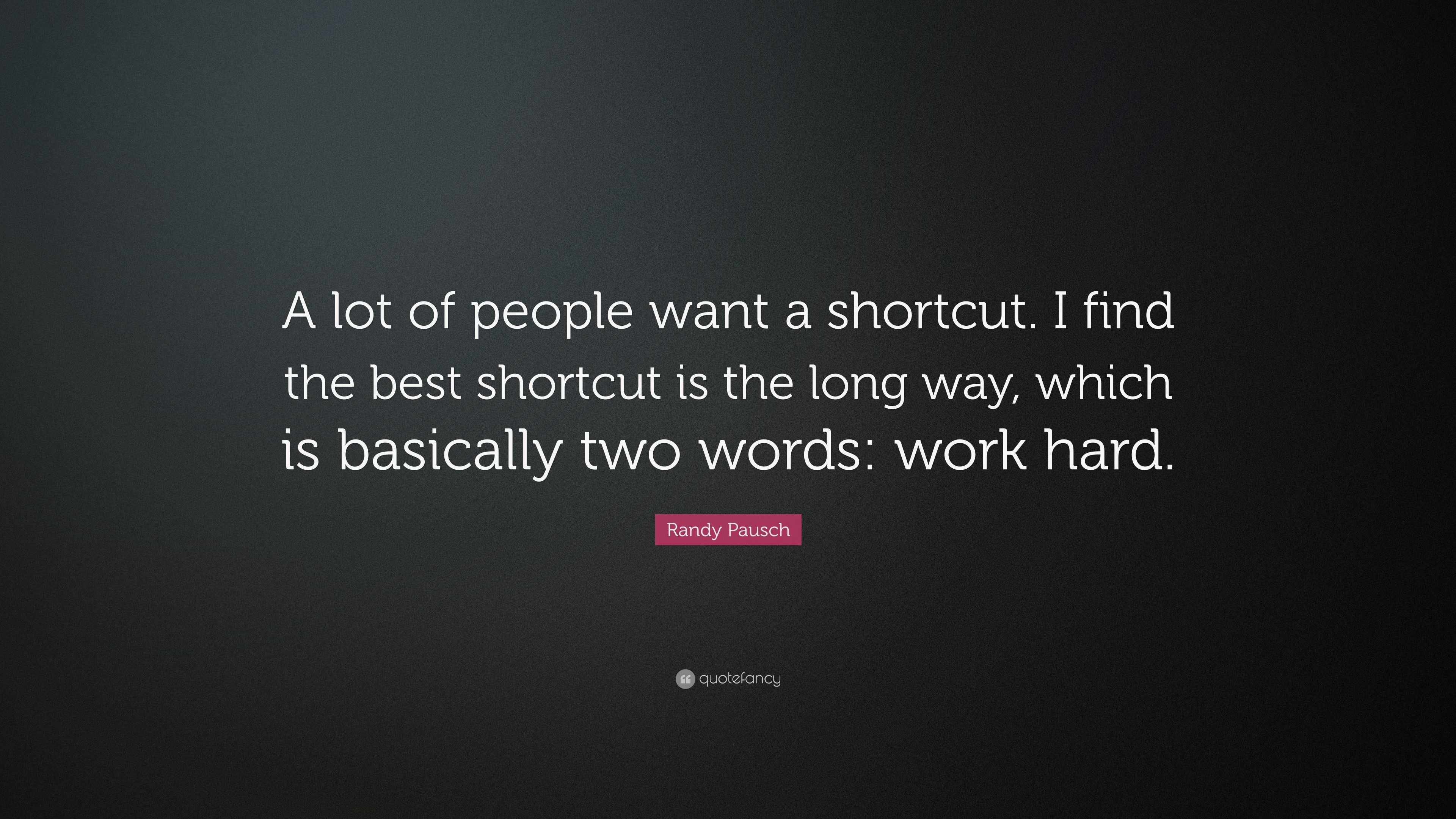 Randy Pausch Quote: “A lot of people want a shortcut. I find the best ...