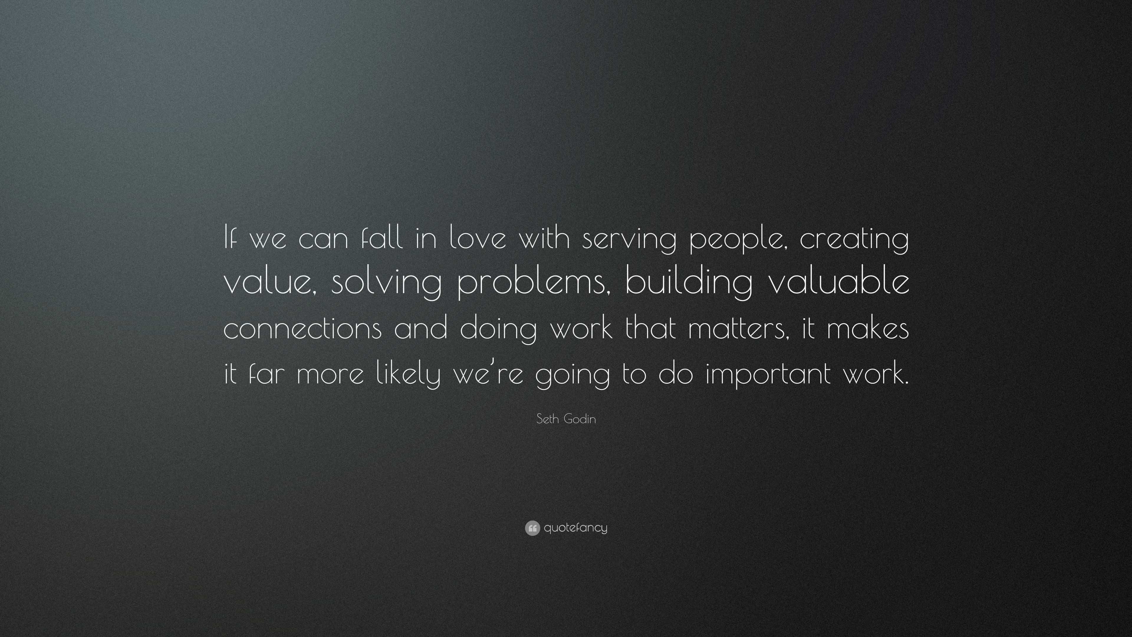 Seth Godin Quote: “If we can fall in love with serving people, creating ...