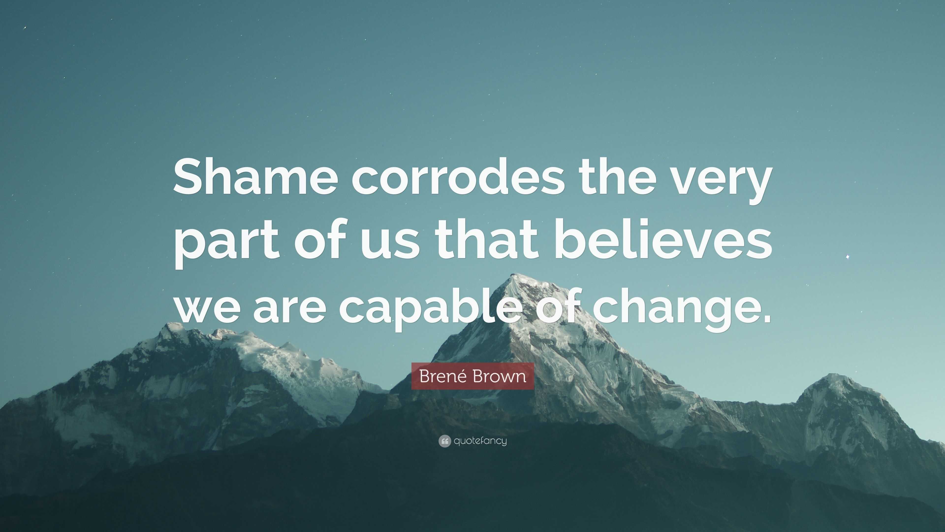 Brené Brown Quote: “Shame corrodes the very part of us that believes we ...