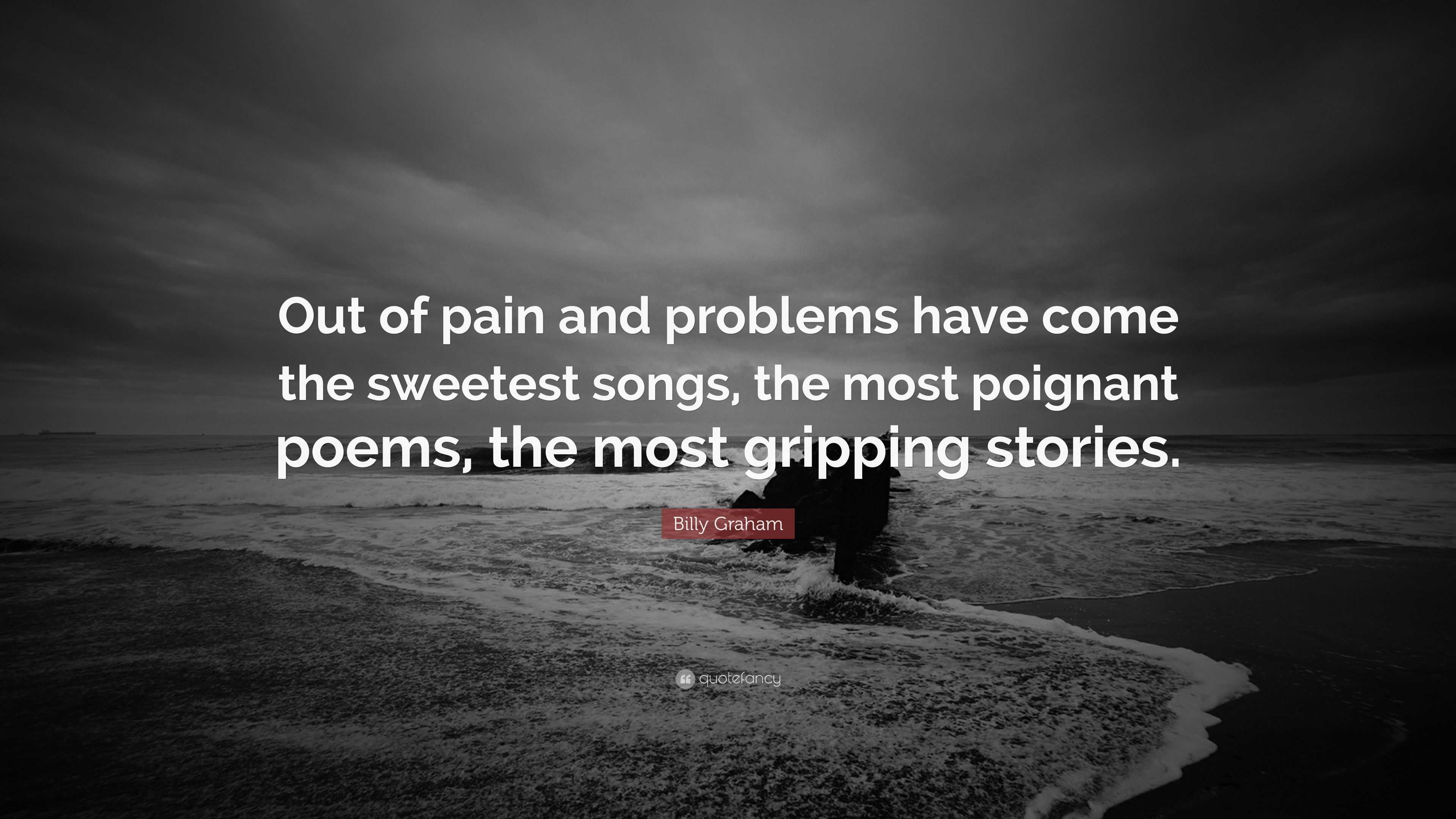 Billy Graham Quote: “Out of pain and problems have come the sweetest ...