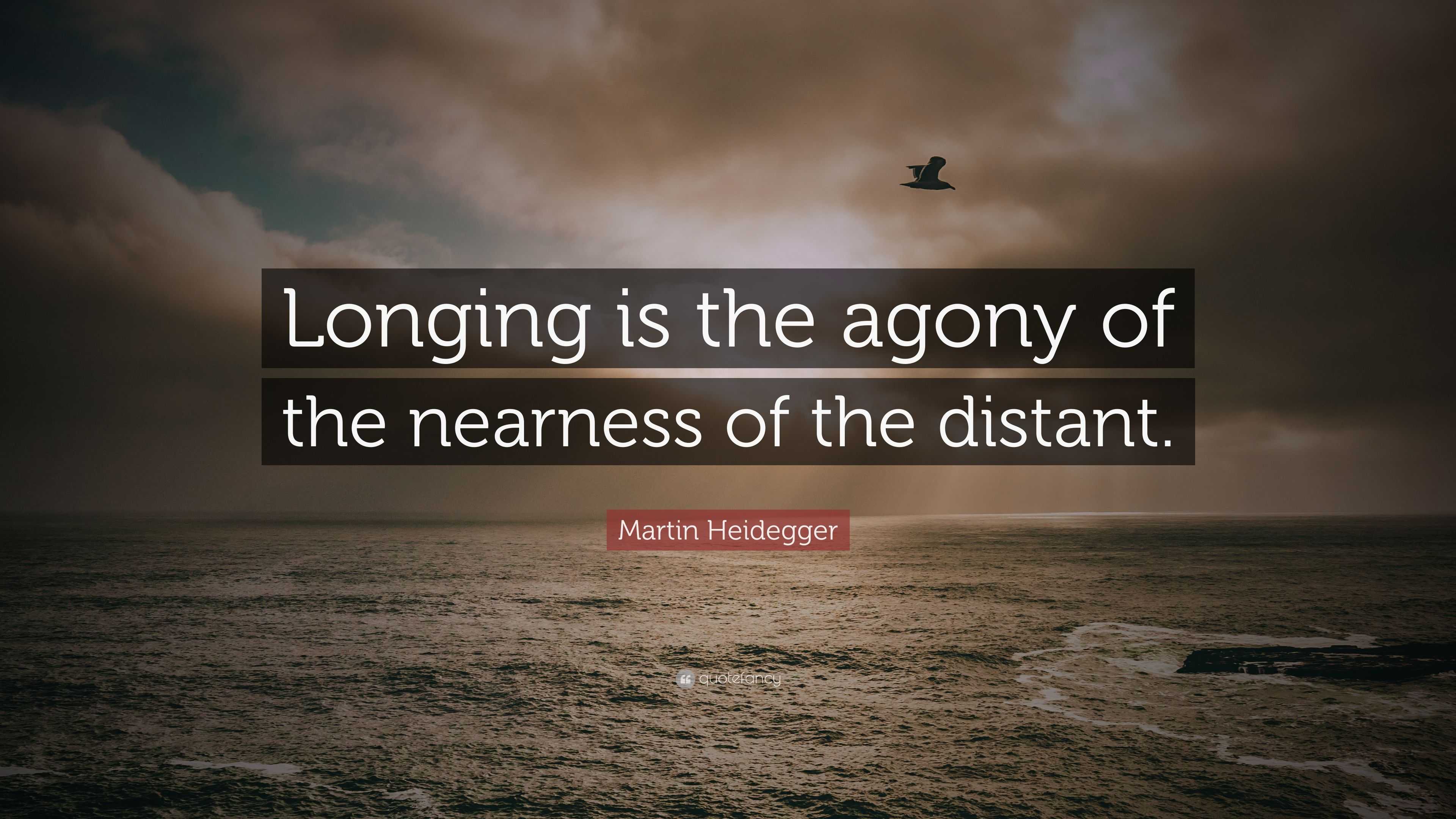 Martin Heidegger Quote: “Longing is the agony of the nearness of the ...