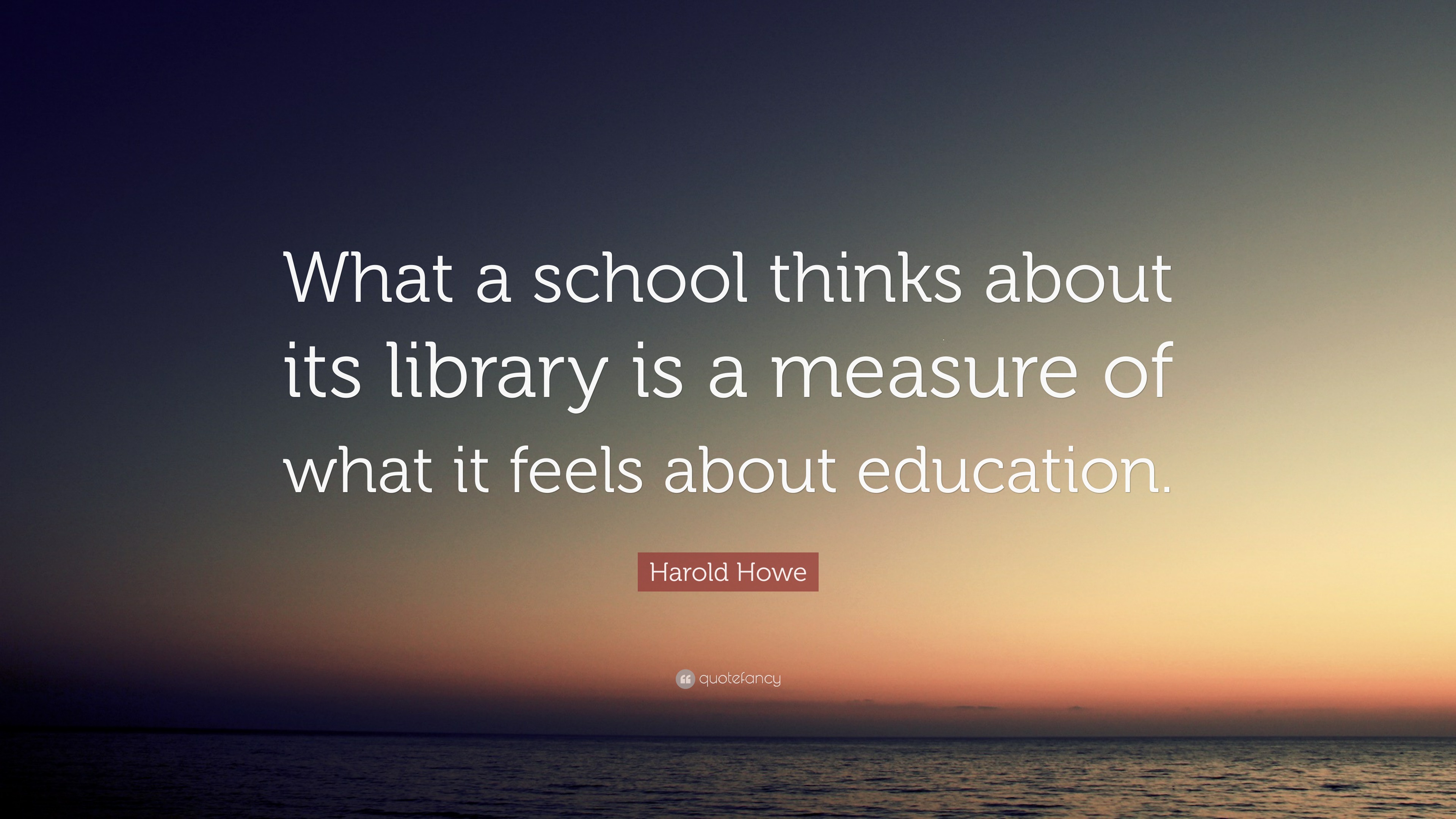 Harold Howe Quote: “What a school thinks about its library is a measure ...