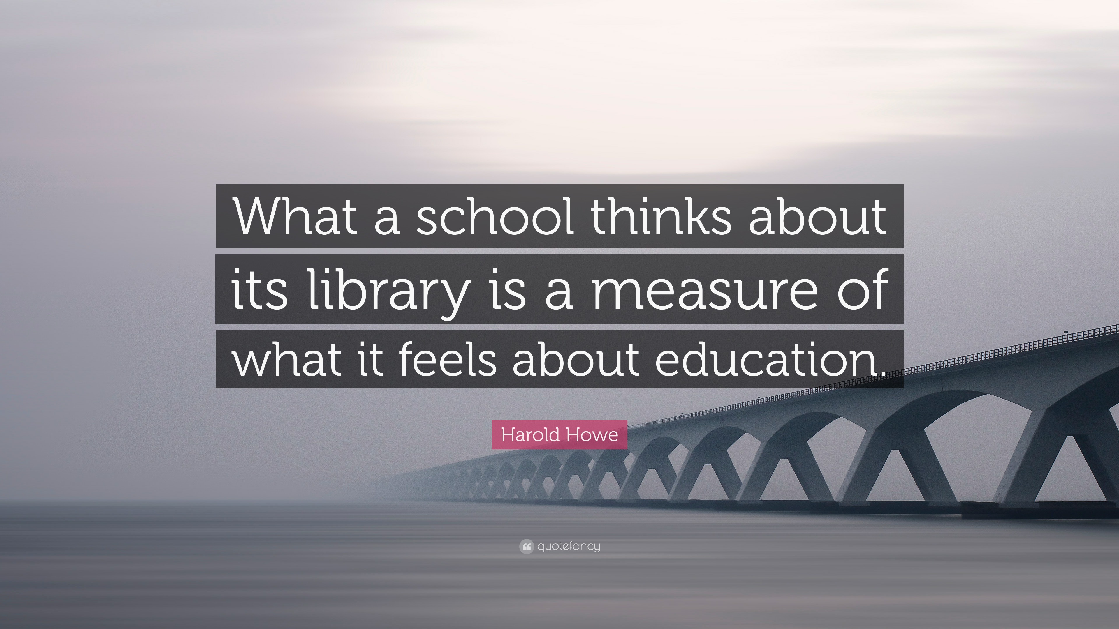 Harold Howe Quote: “What a school thinks about its library is a measure ...