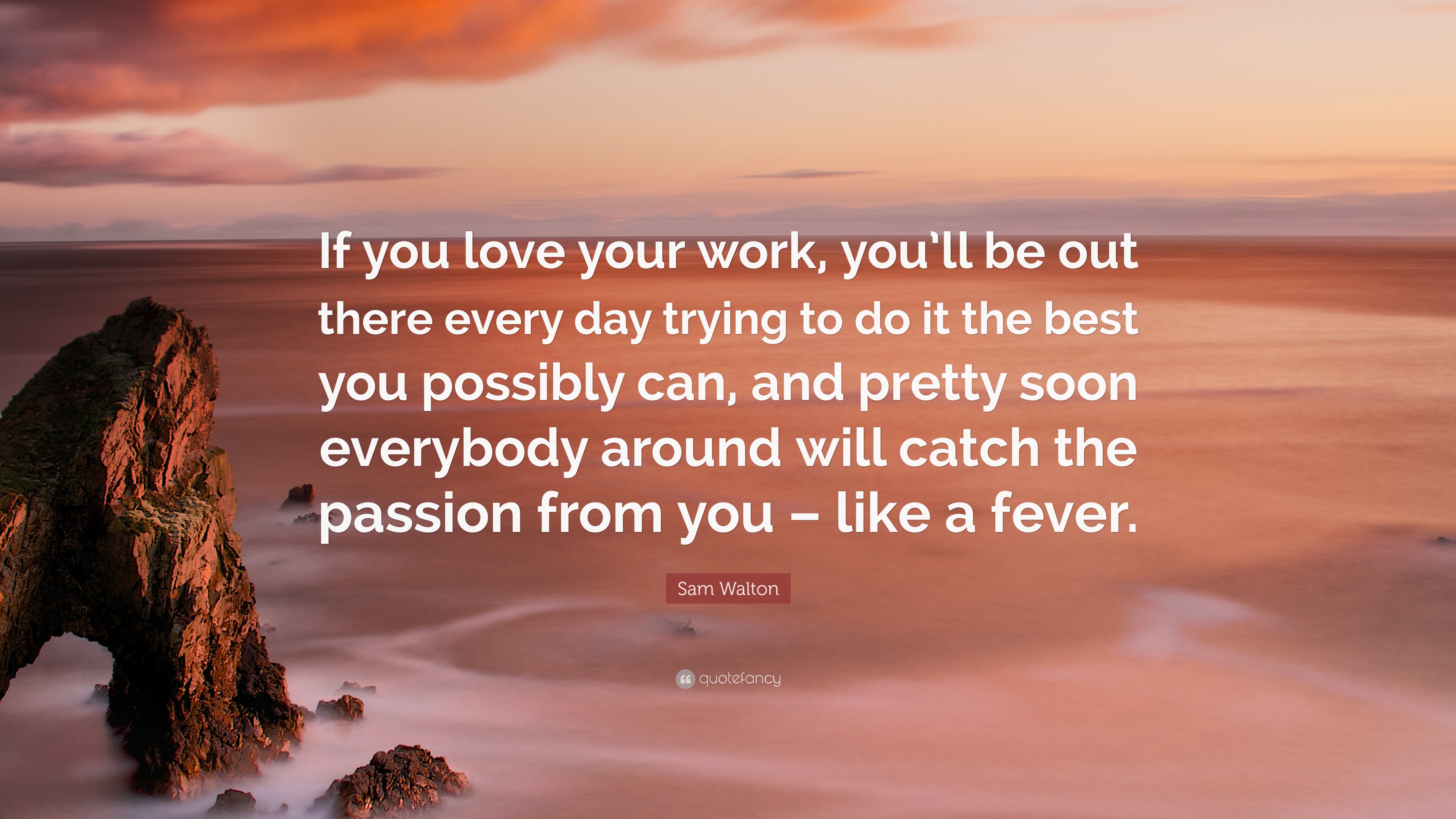 Sam Walton Quote: “If you love your work, you’ll be out there every day ...