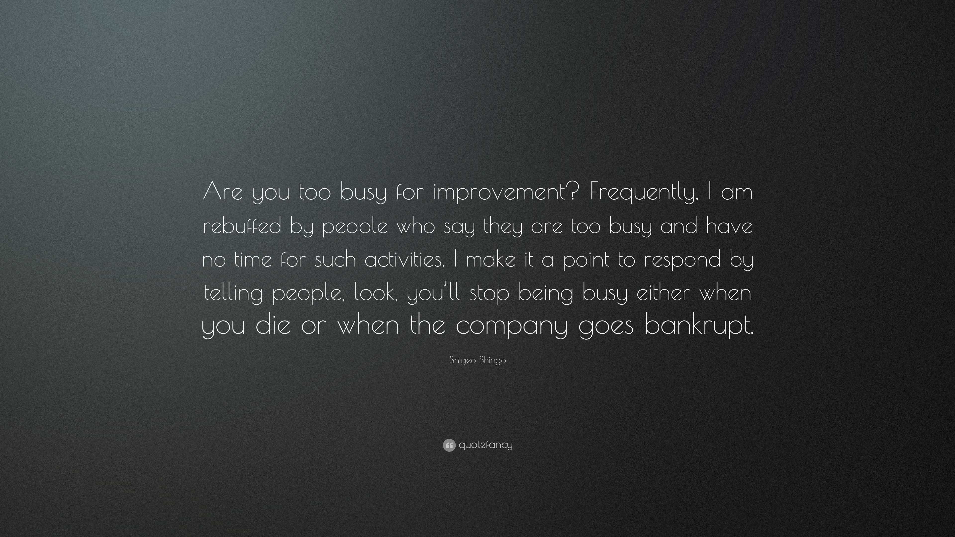 Shigeo Shingo Quote: “Are you too busy for improvement? Frequently, I ...