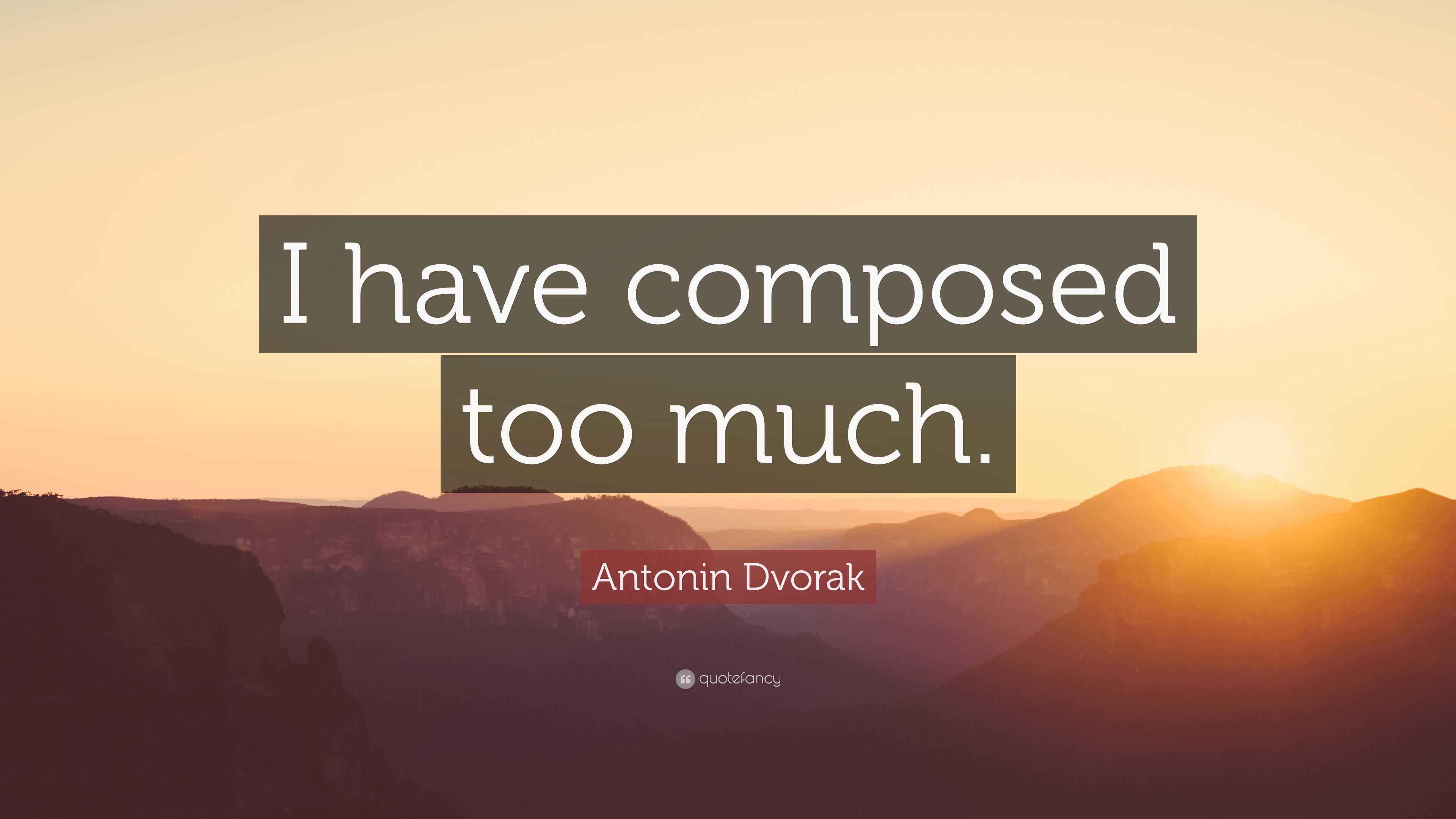 Antonin Dvorak Quote: “I have composed too much.”