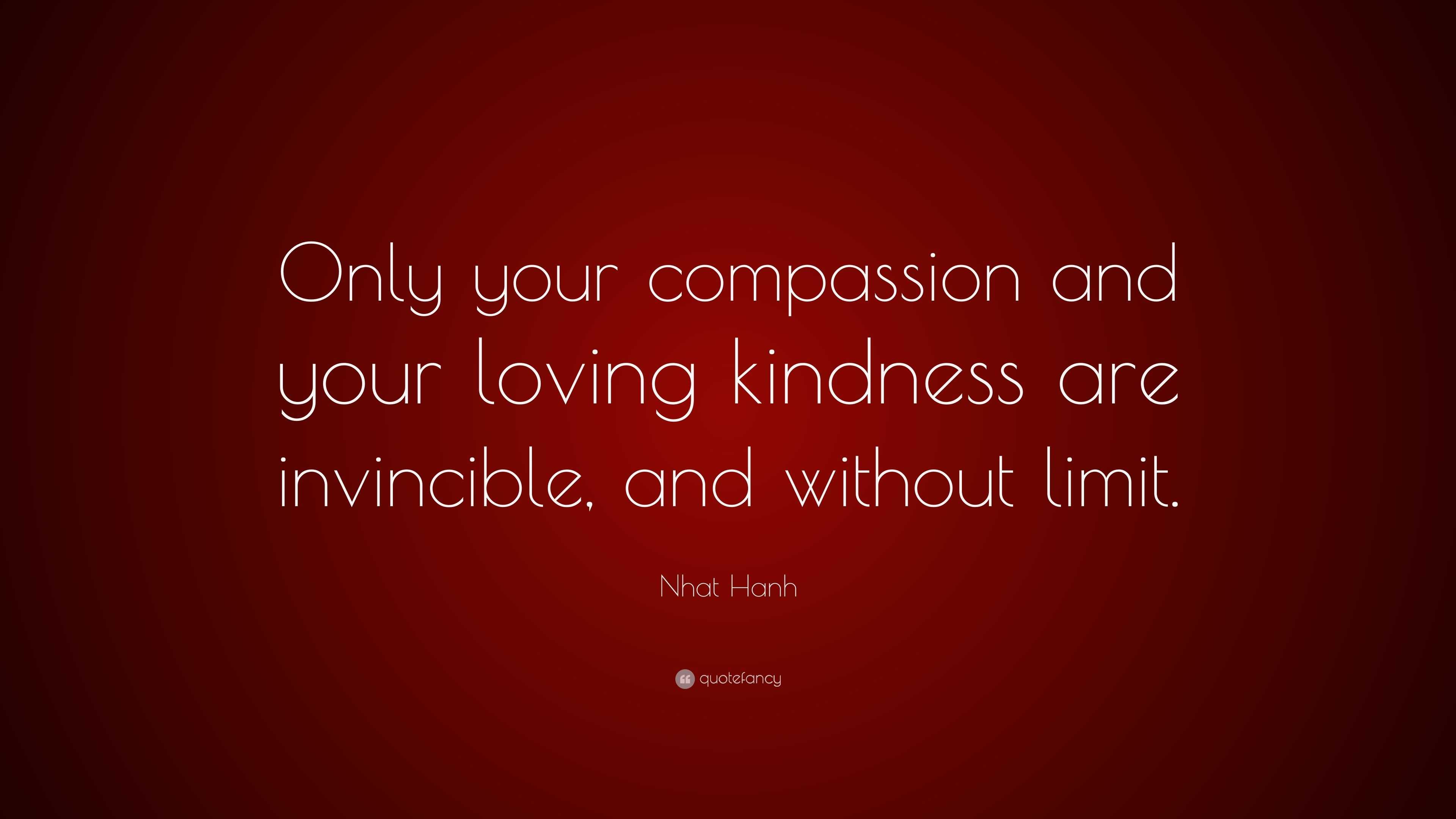 Nhat Hanh Quote: “Only your compassion and your loving kindness are ...